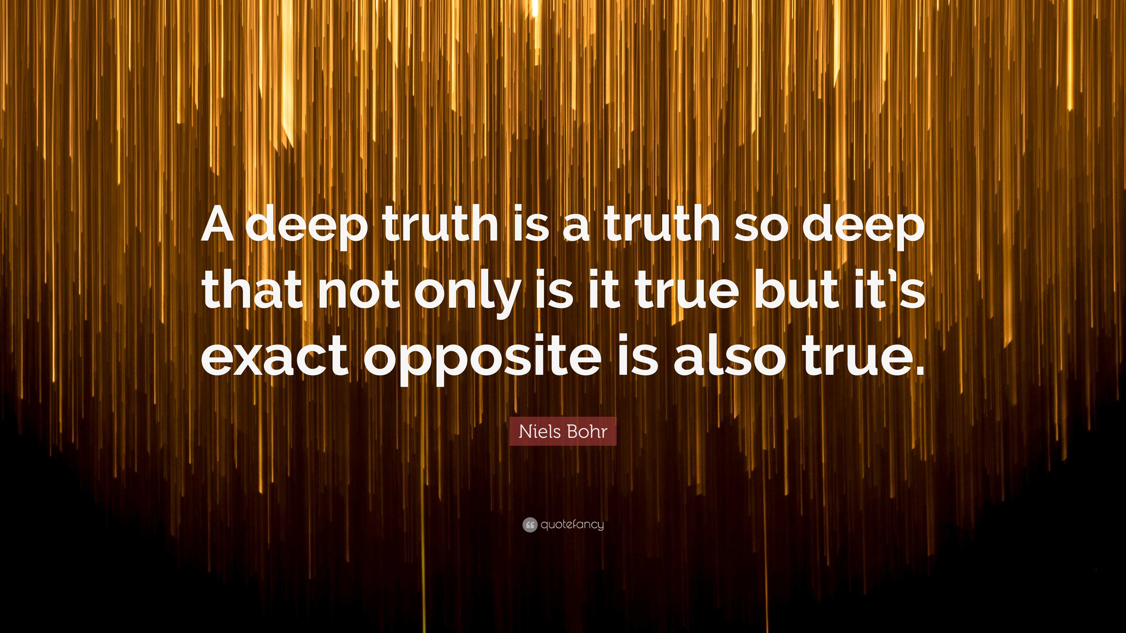 Niels Bohr Quote: “A deep truth is a truth so deep that not only is it ...