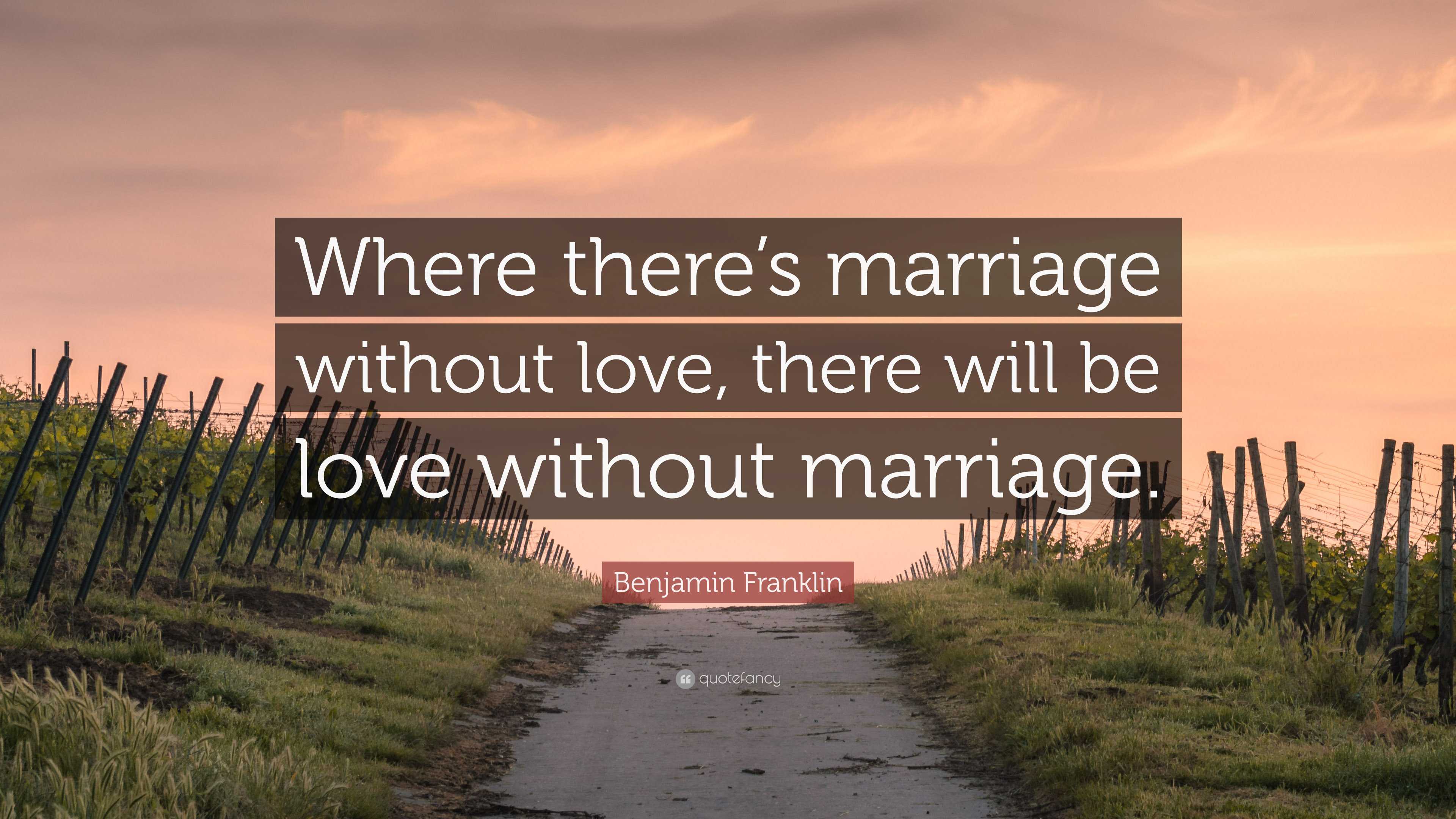 Benjamin Franklin Quote: “Where there’s marriage without love, there ...