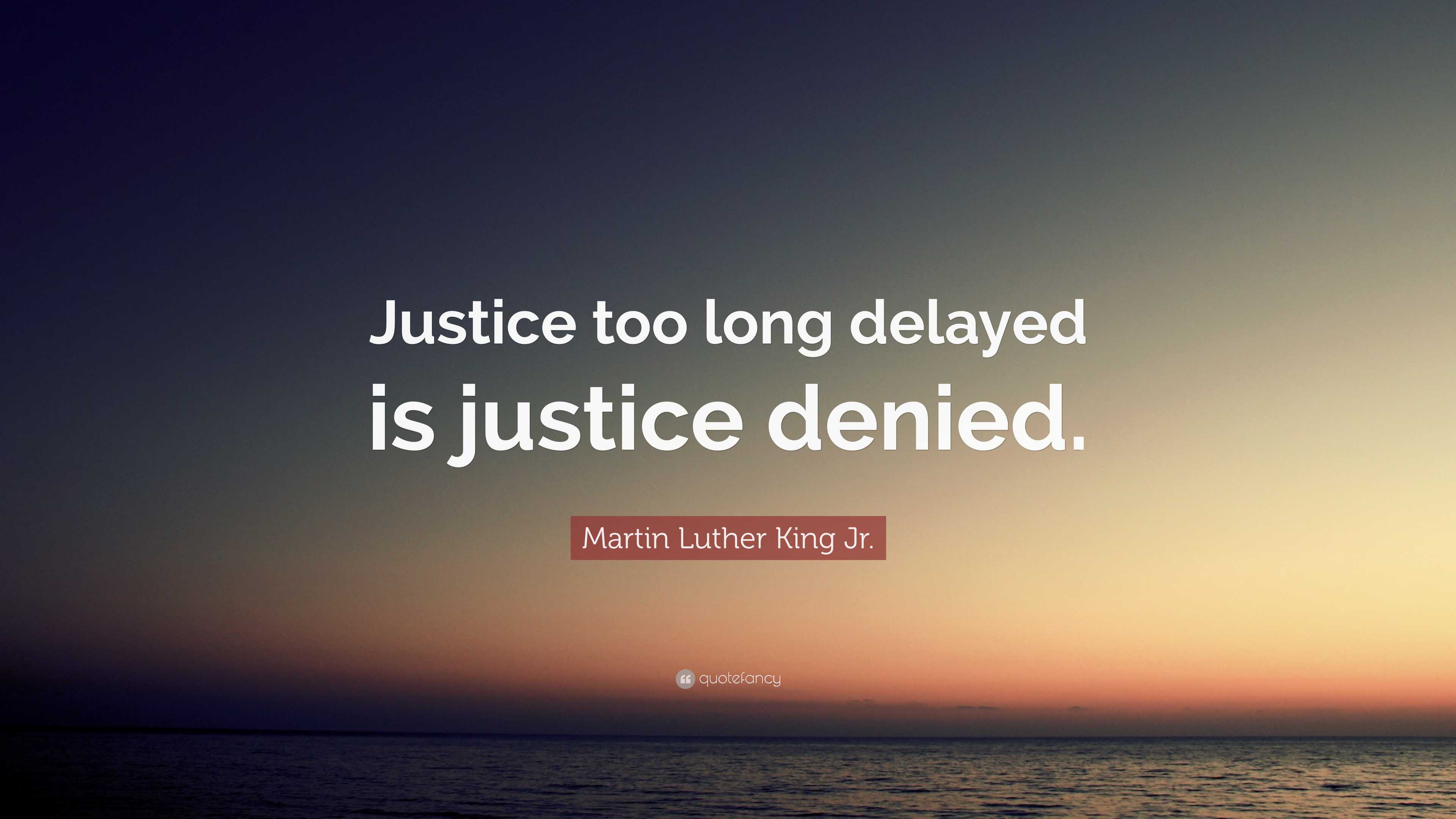 Martin Luther King Jr. Quote: “Justice too long delayed is justice denied.”