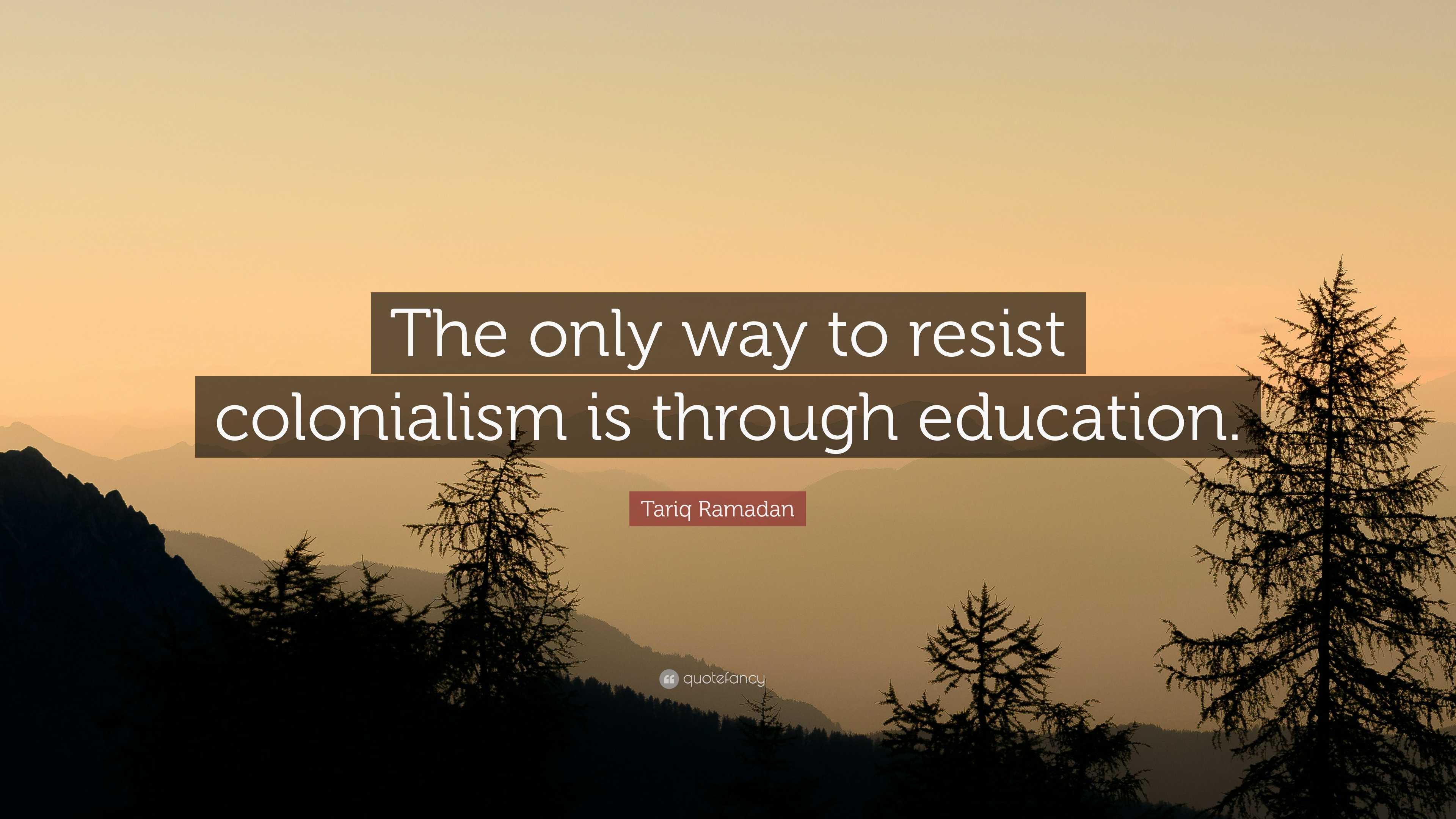 Tariq Ramadan Quote: “The only way to resist colonialism is through ...