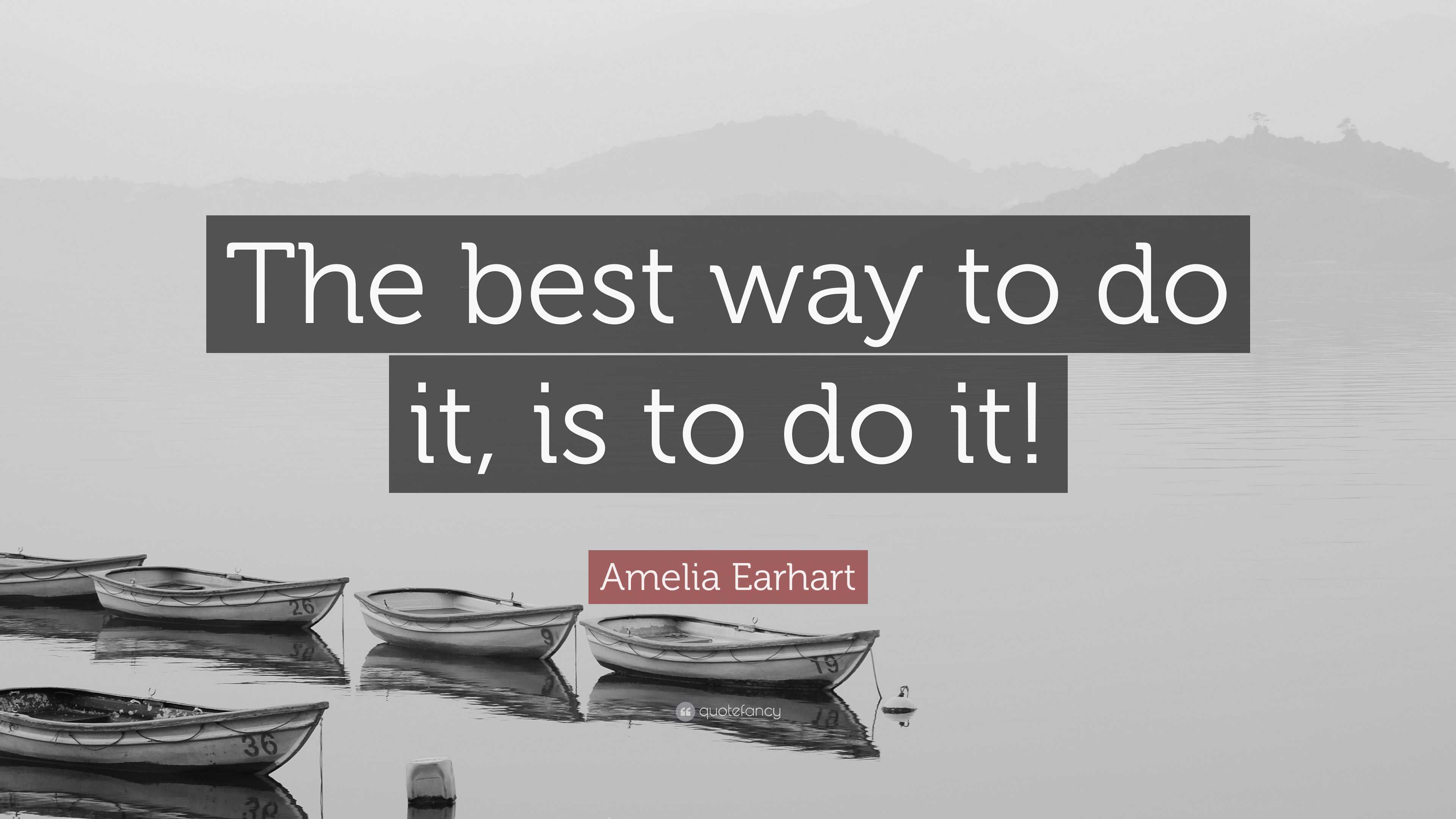 Amelia Earhart Quote: “The best way to do it, is to do it!”