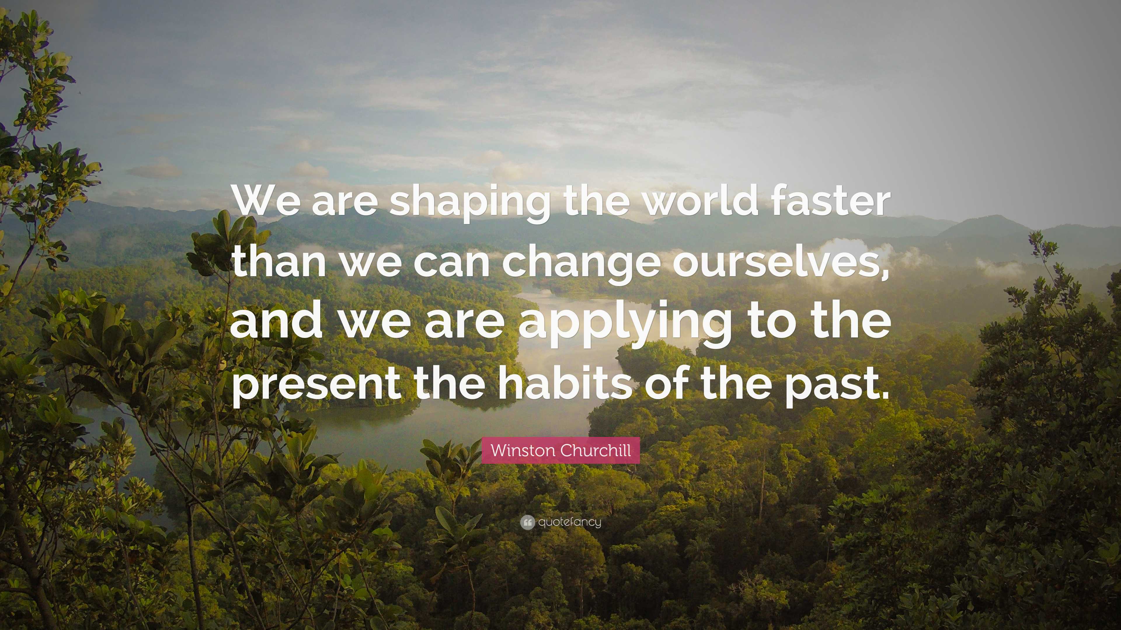Winston Churchill Quote: “We are shaping the world faster than we can ...