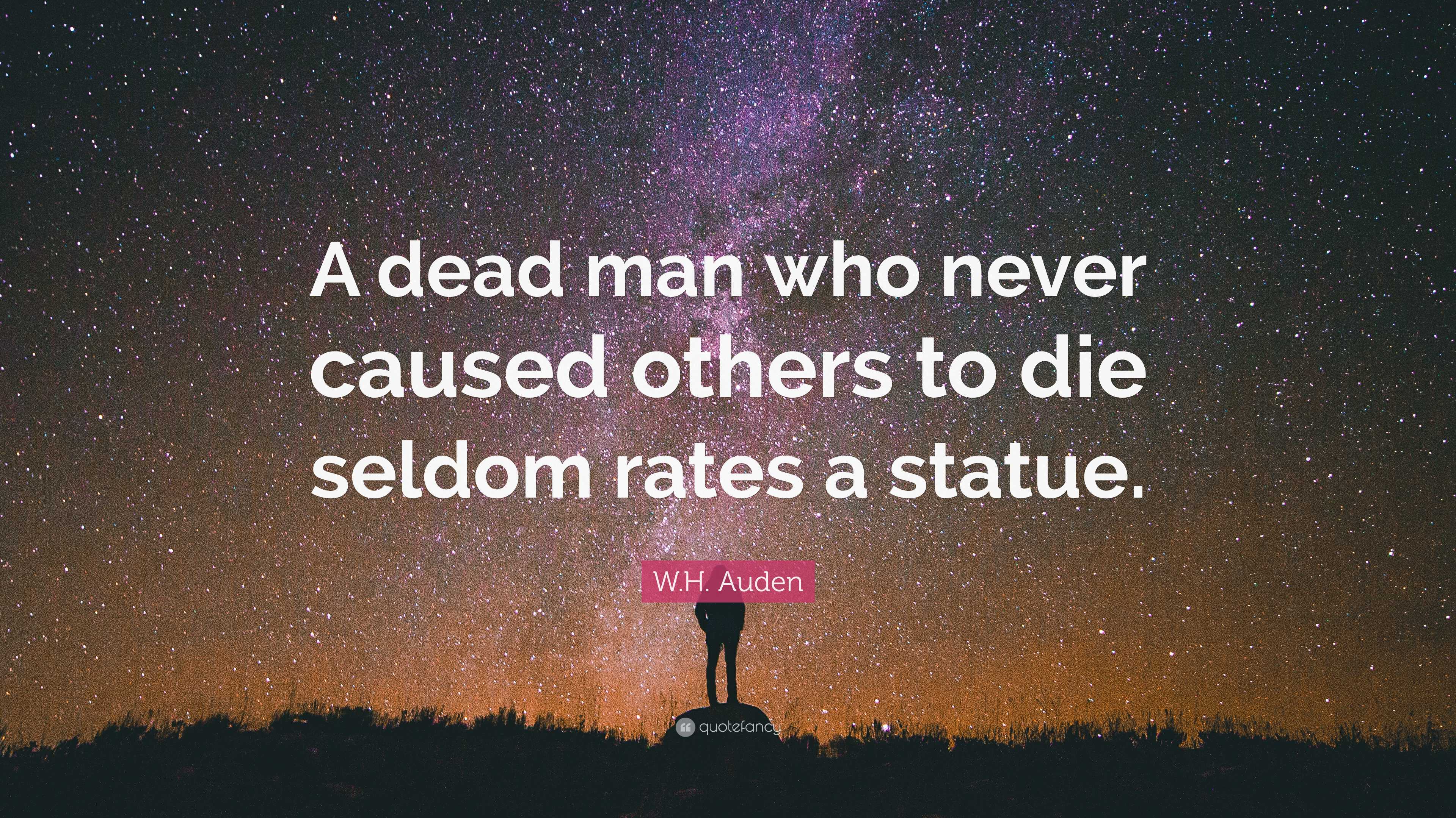 W.H. Auden Quote: “A dead man who never caused others to die seldom ...