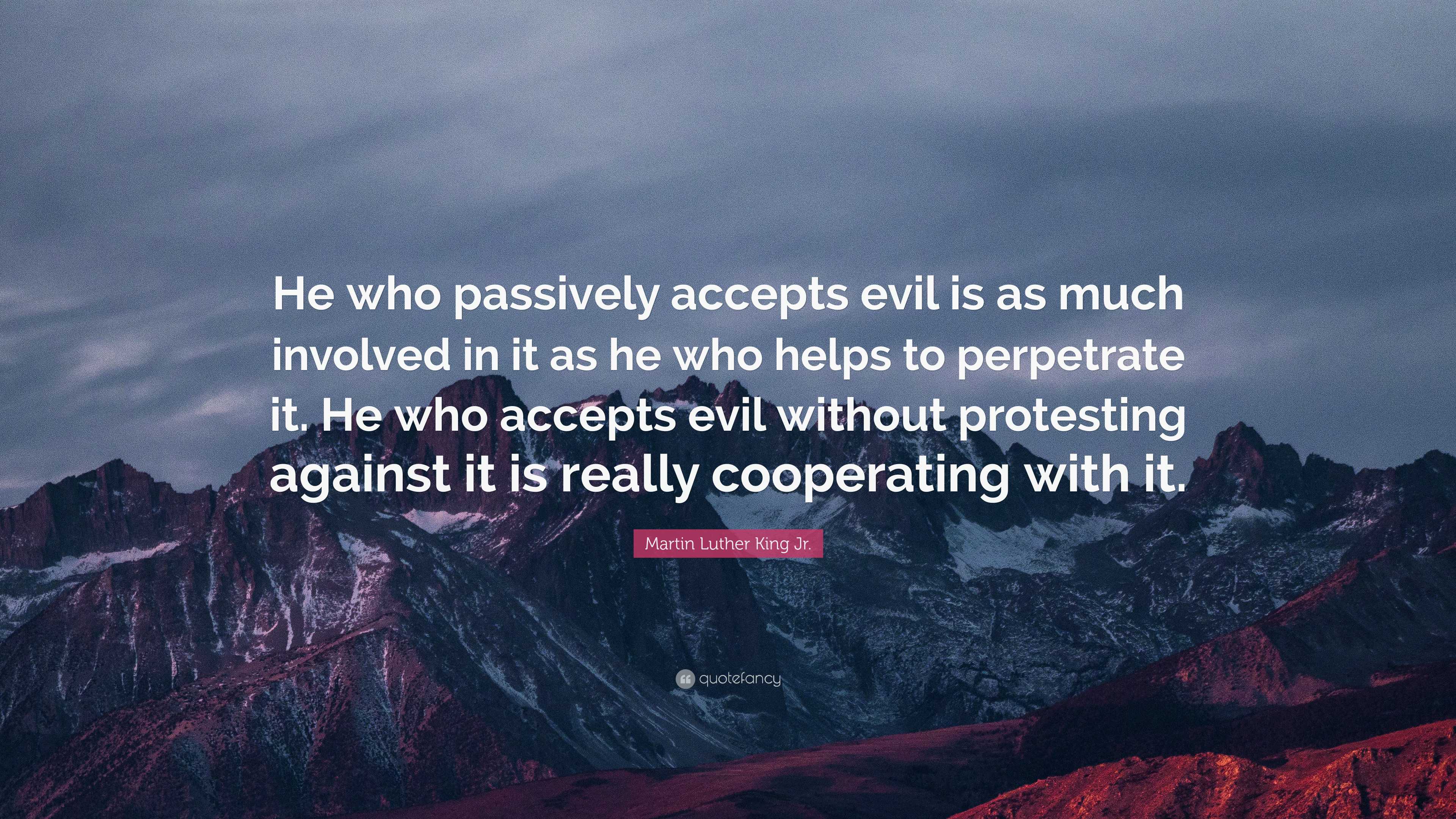 Martin Luther King Jr. Quote: “He who passively accepts evil is as much ...