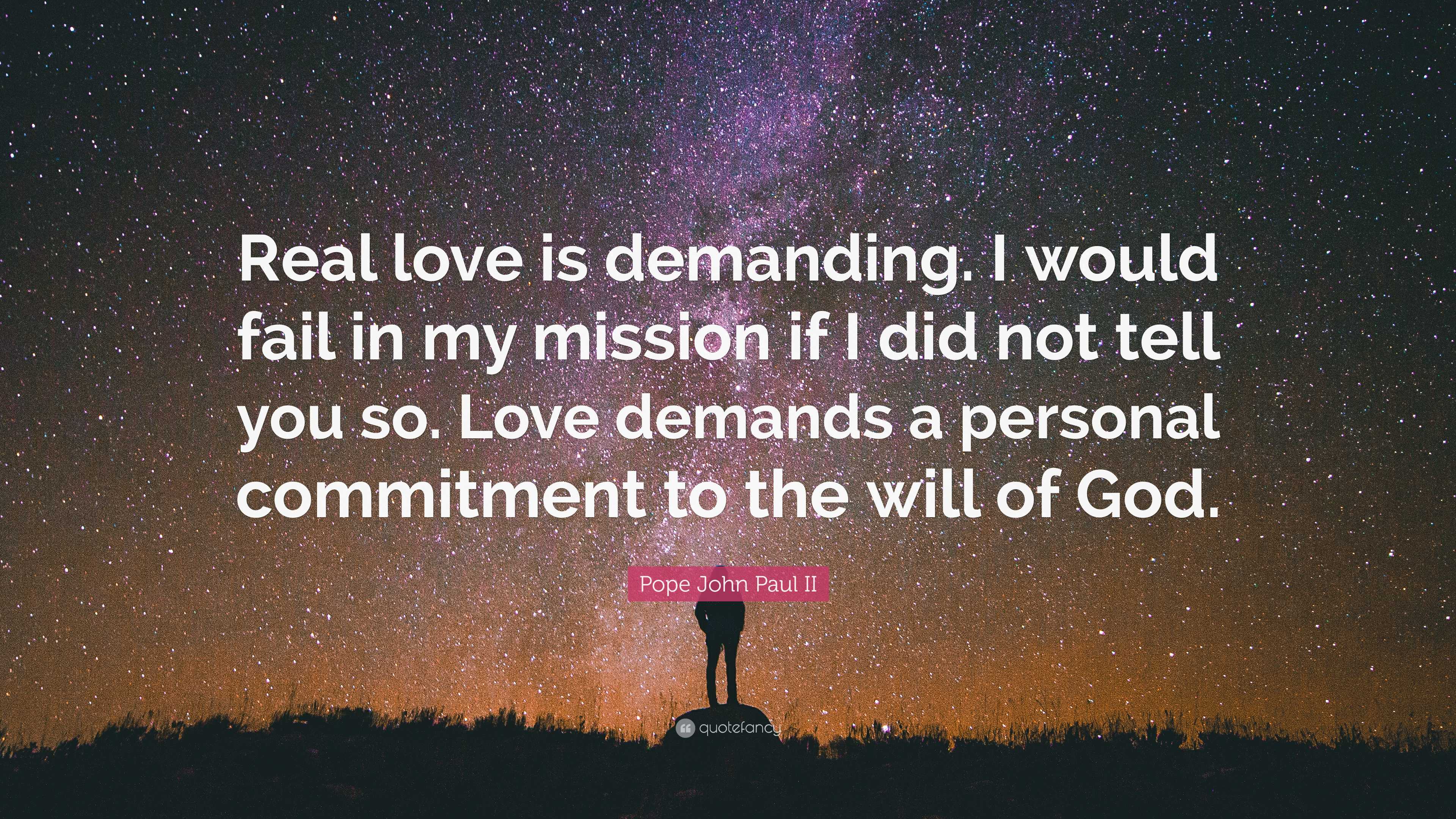 Pope John Paul II Quote: “Real love is demanding. I would fail in my ...