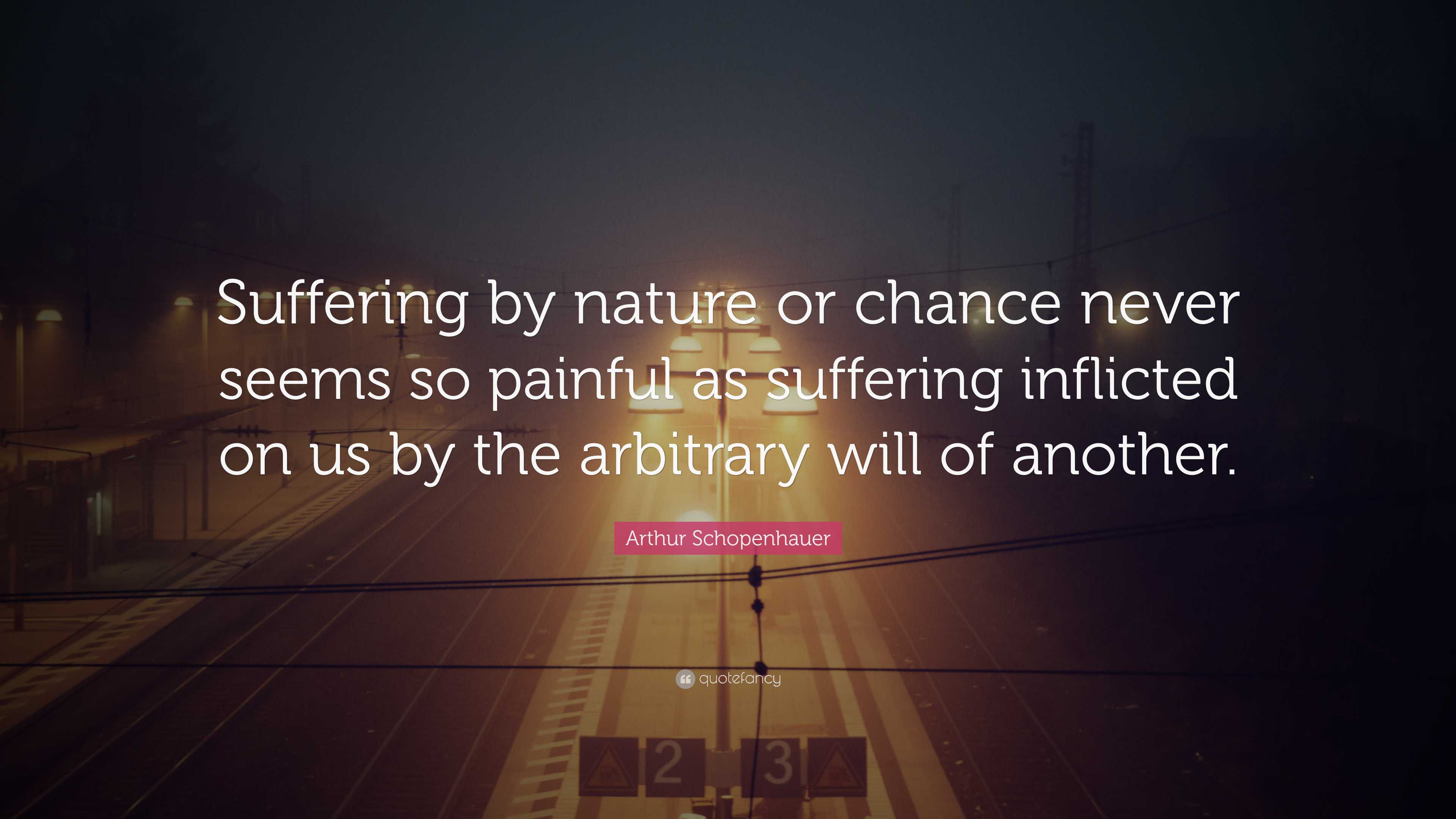 Arthur Schopenhauer Quote: “Suffering by nature or chance never seems ...