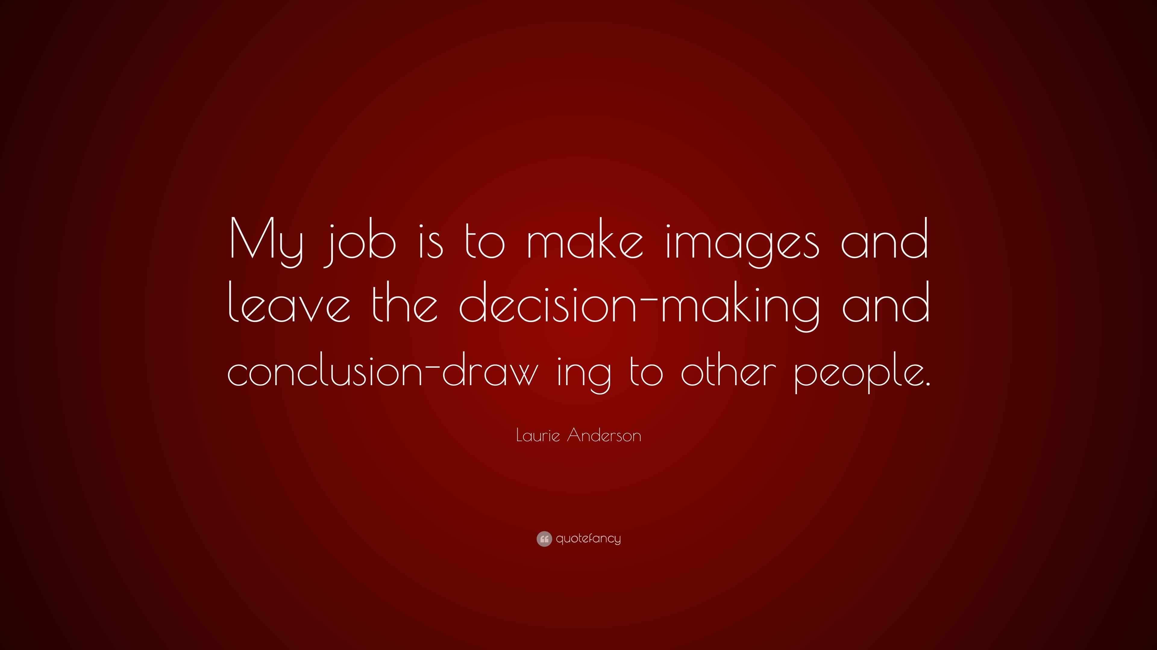 Laurie Anderson Quote: “My job is to make images and leave the decision ...