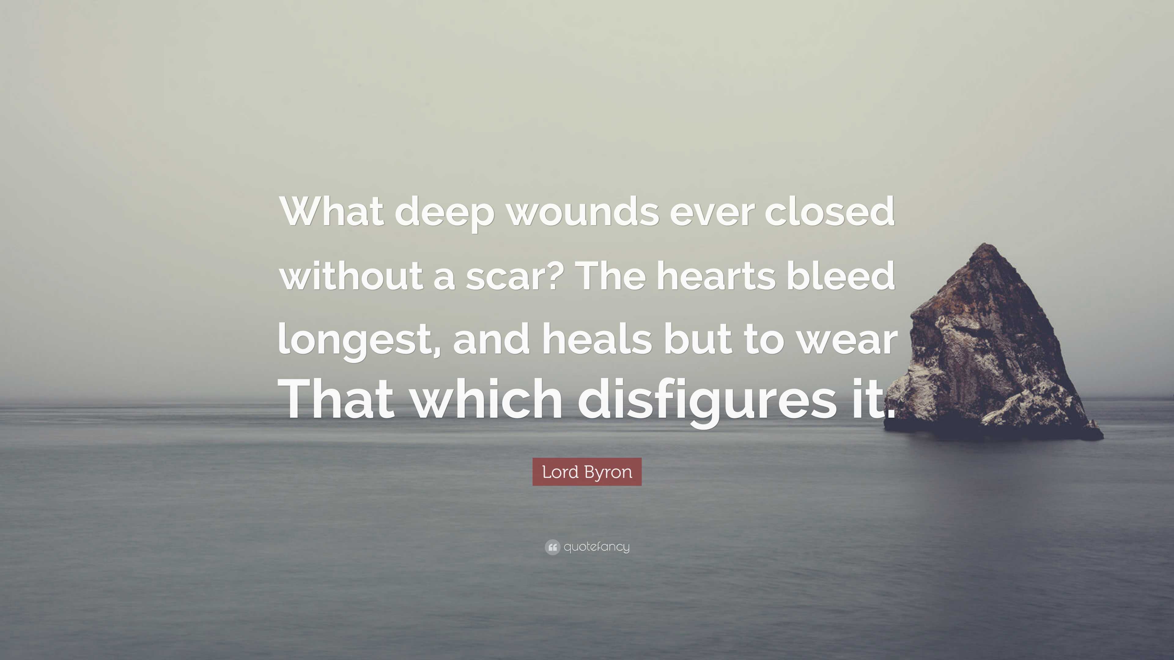 Lord Byron Quote: “What deep wounds ever closed without a scar? The ...