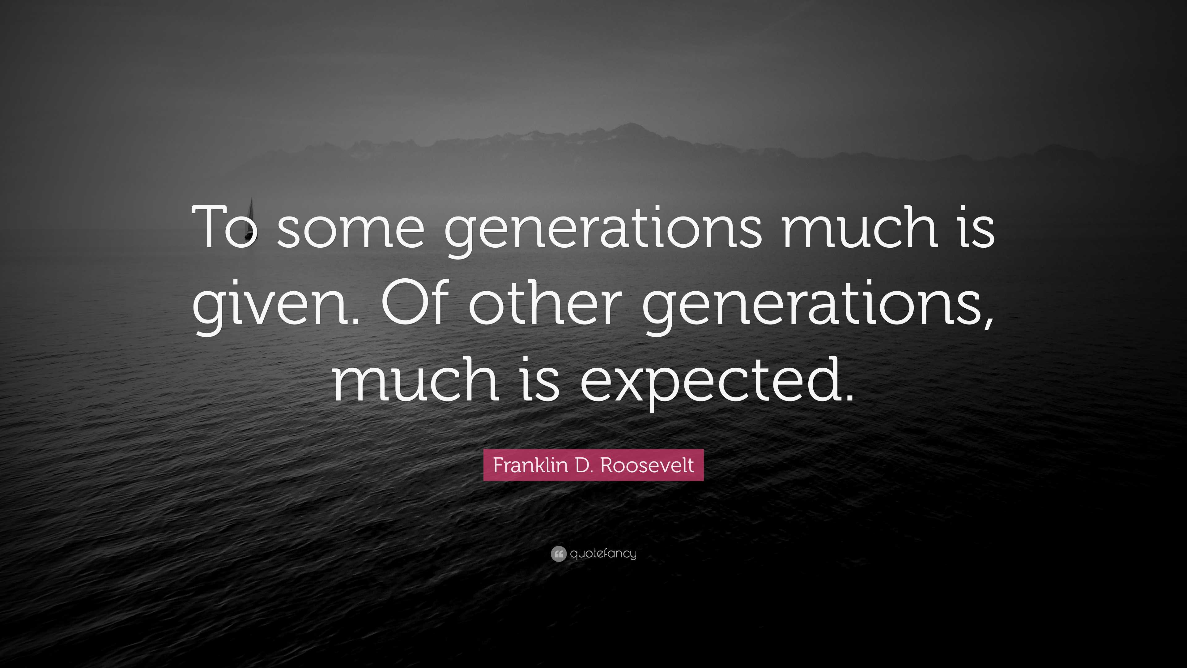 Franklin D. Roosevelt Quote: “To some generations much is given. Of ...