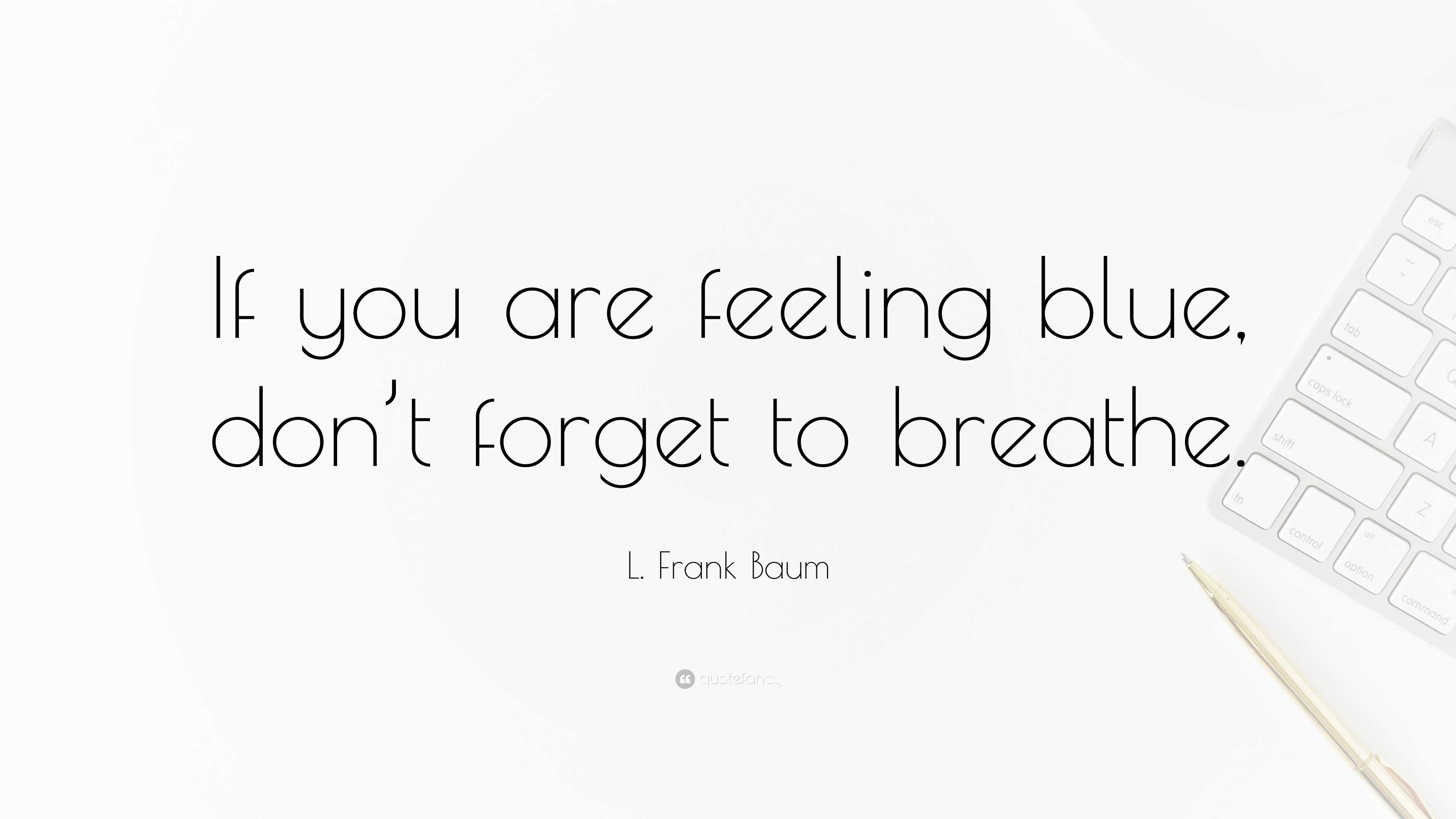 L. Frank Baum Quote: “If you are feeling blue, don’t forget to breathe.”