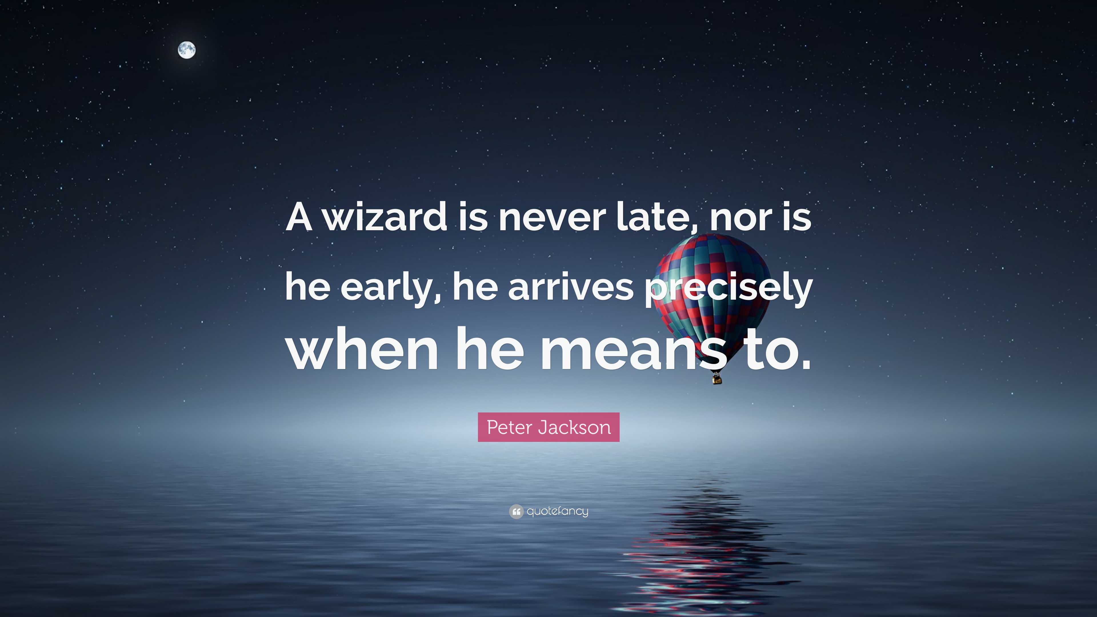 Peter Jackson Quote: “A wizard is never late, nor is he early, he ...