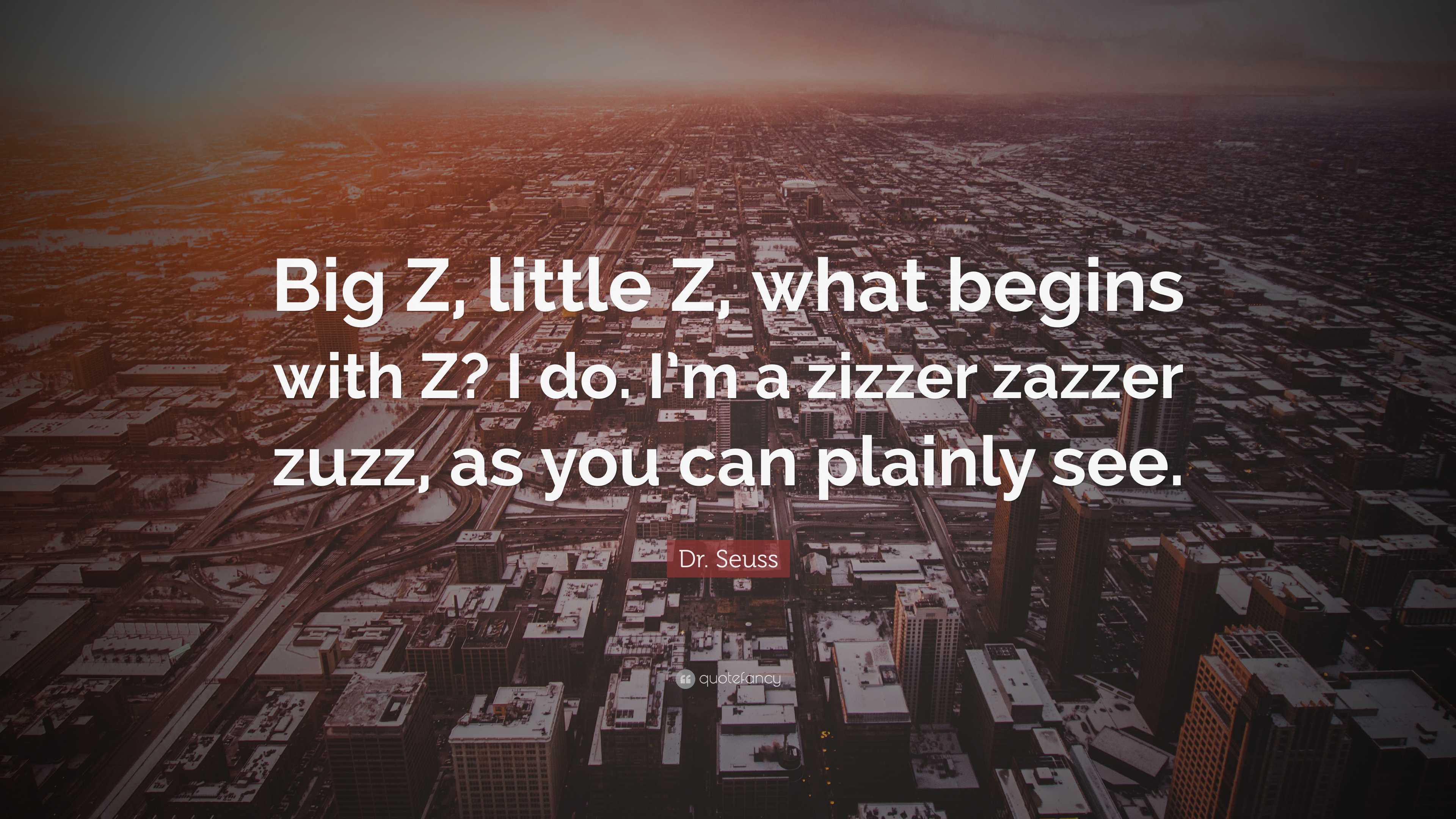 Dr. Seuss Quote: “Big Z, little Z, what begins with Z? I do. I’m a ...