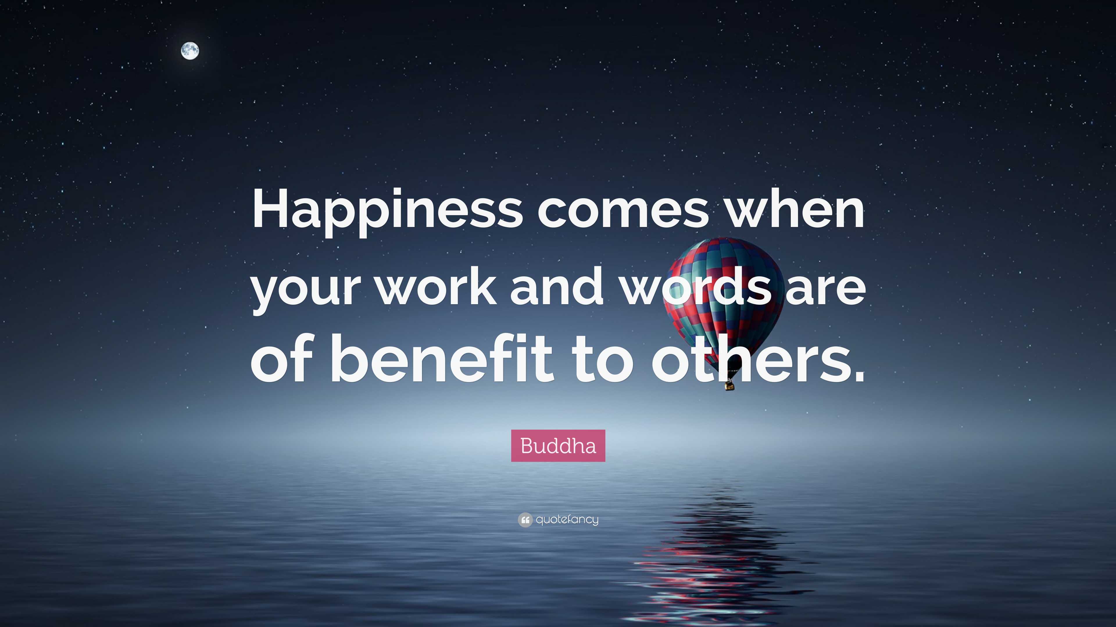 Buddha Quote: “Happiness comes when your work and words are of benefit ...