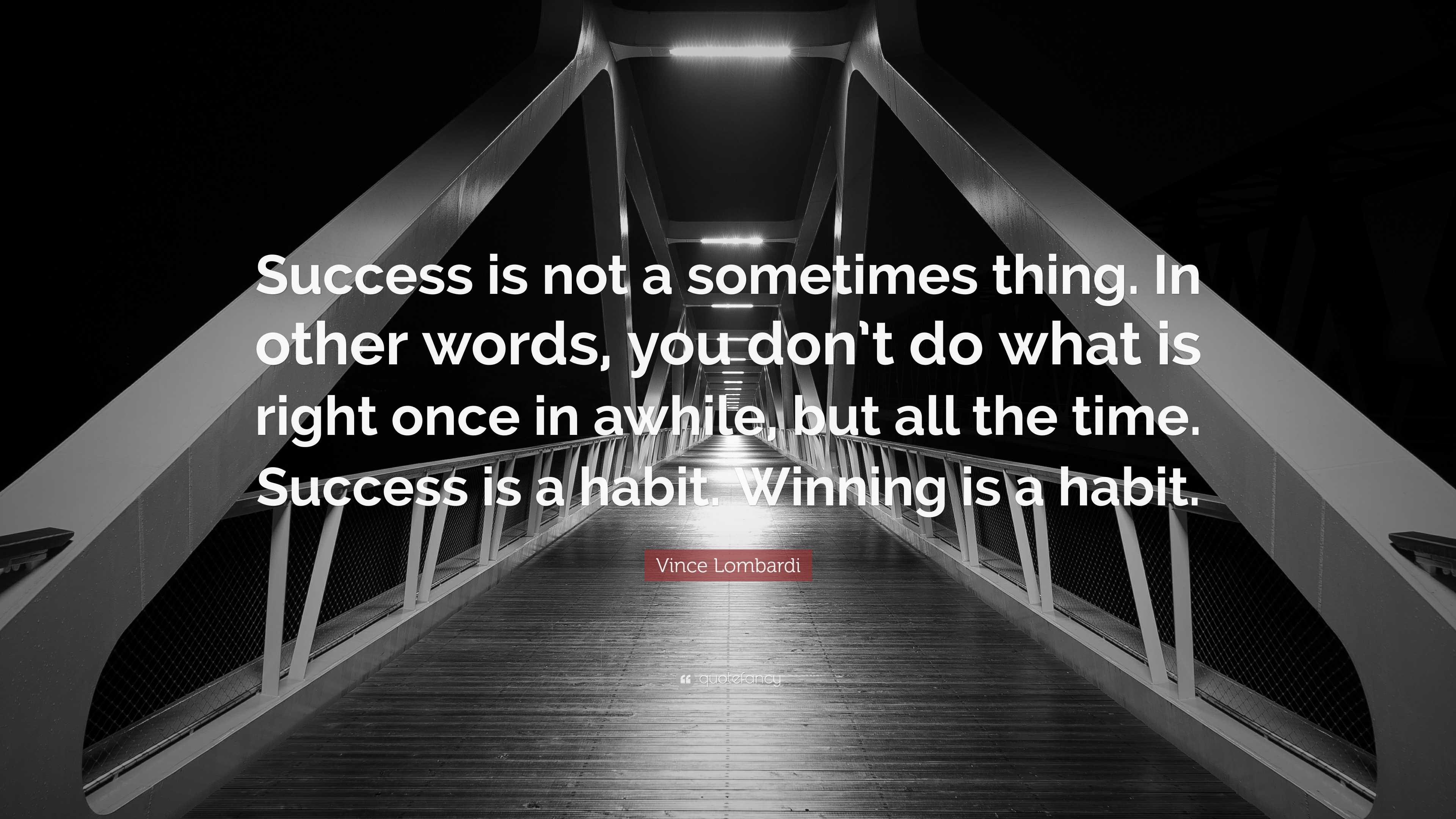 Vince Lombardi Quote: “Success is not a sometimes thing. In other words ...