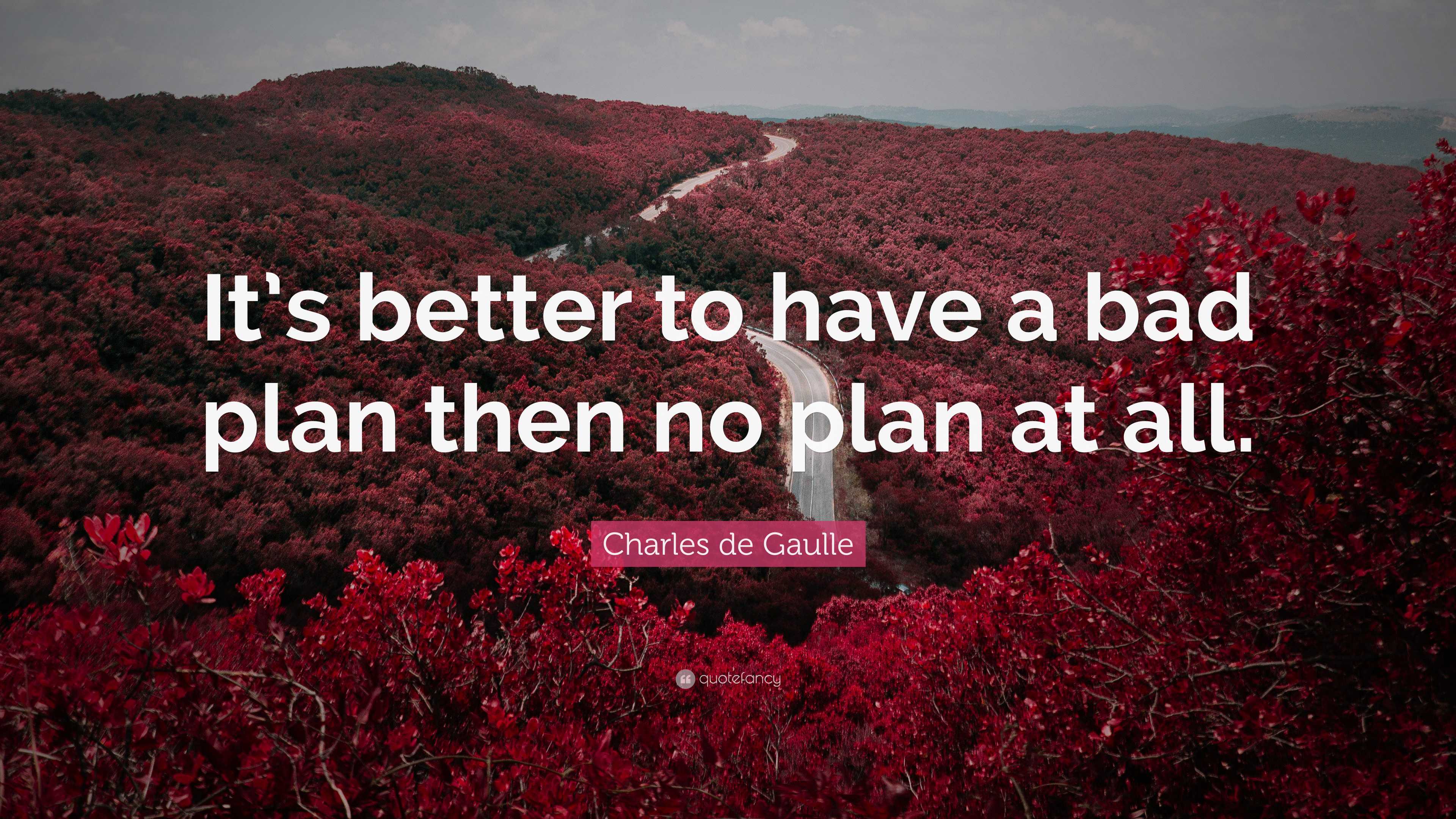 Charles de Gaulle Quote: “It’s better to have a bad plan then no plan ...
