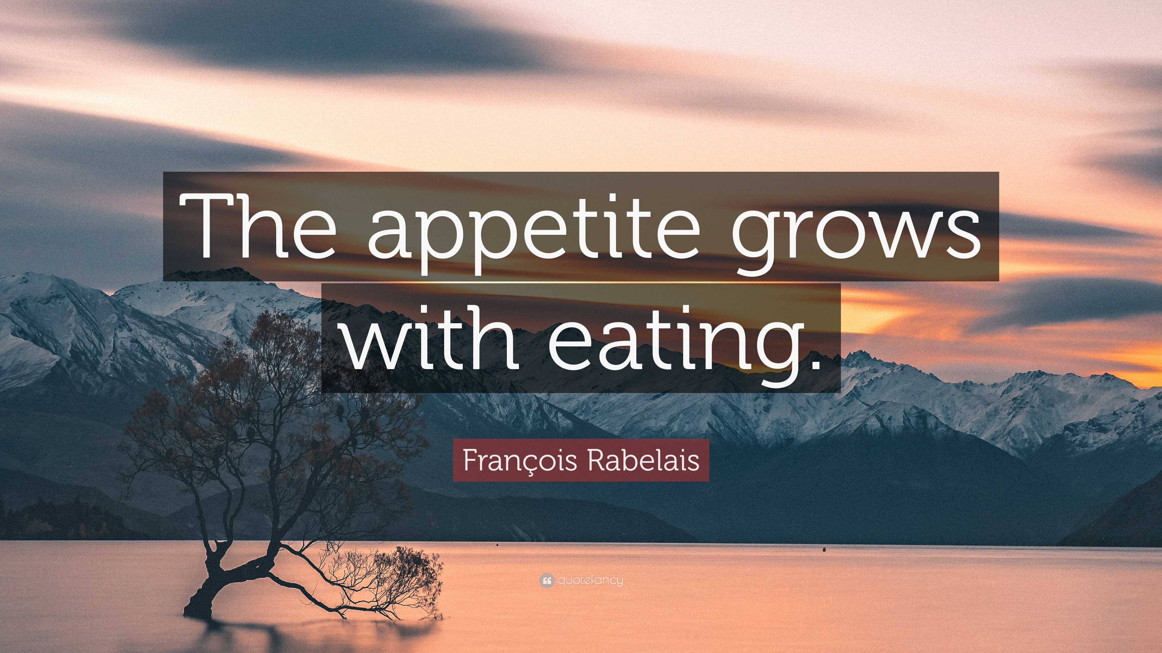 François Rabelais Quote: “The appetite grows with eating.”
