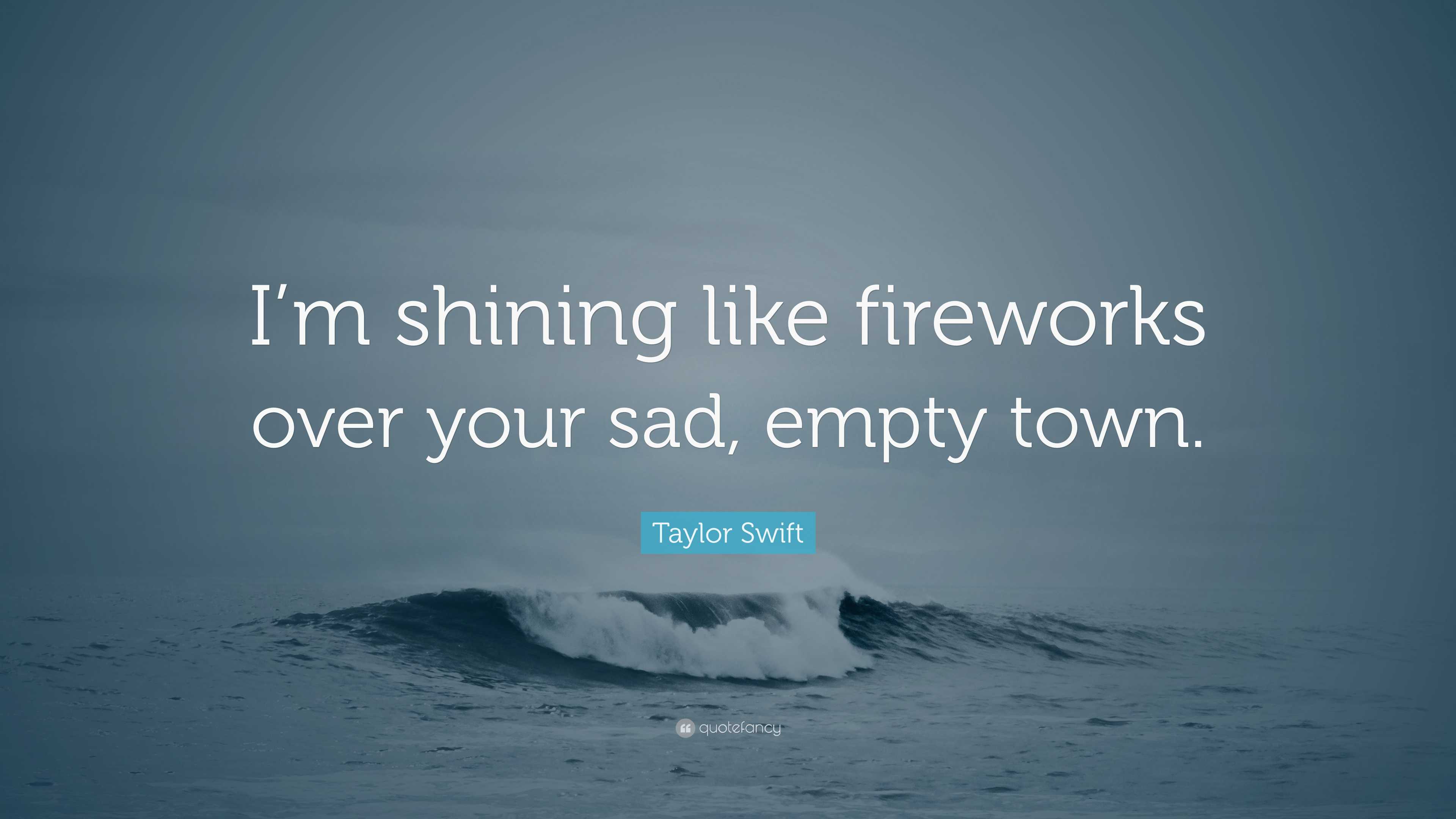 Taylor Swift Quote: “I’m shining like fireworks over your sad, empty town.”