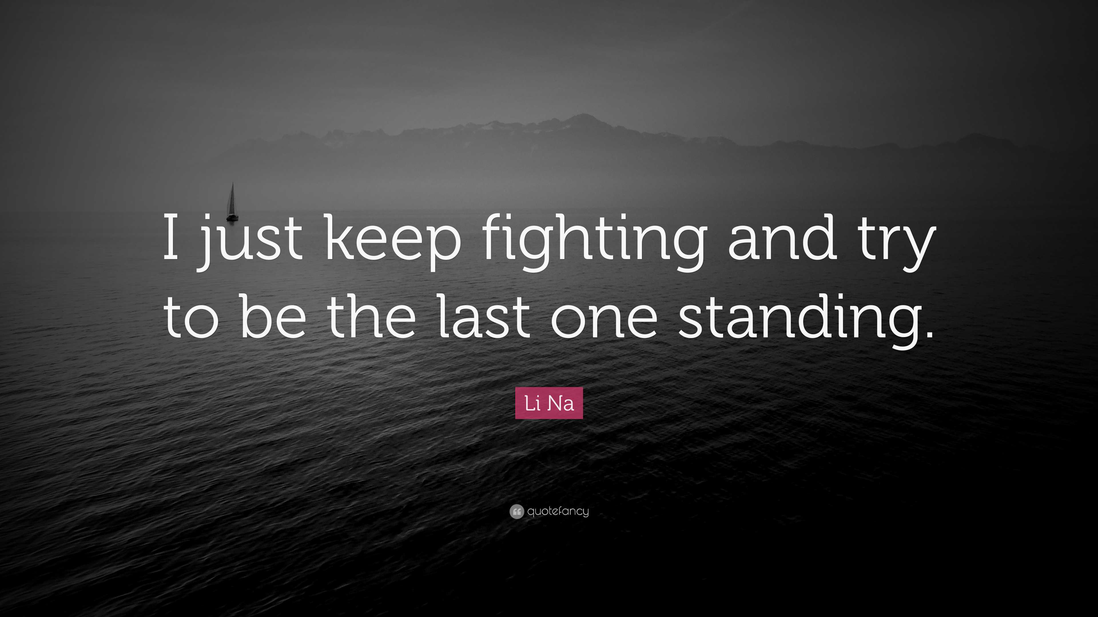 Li Na Quote: “I just keep fighting and try to be the last one standing.”