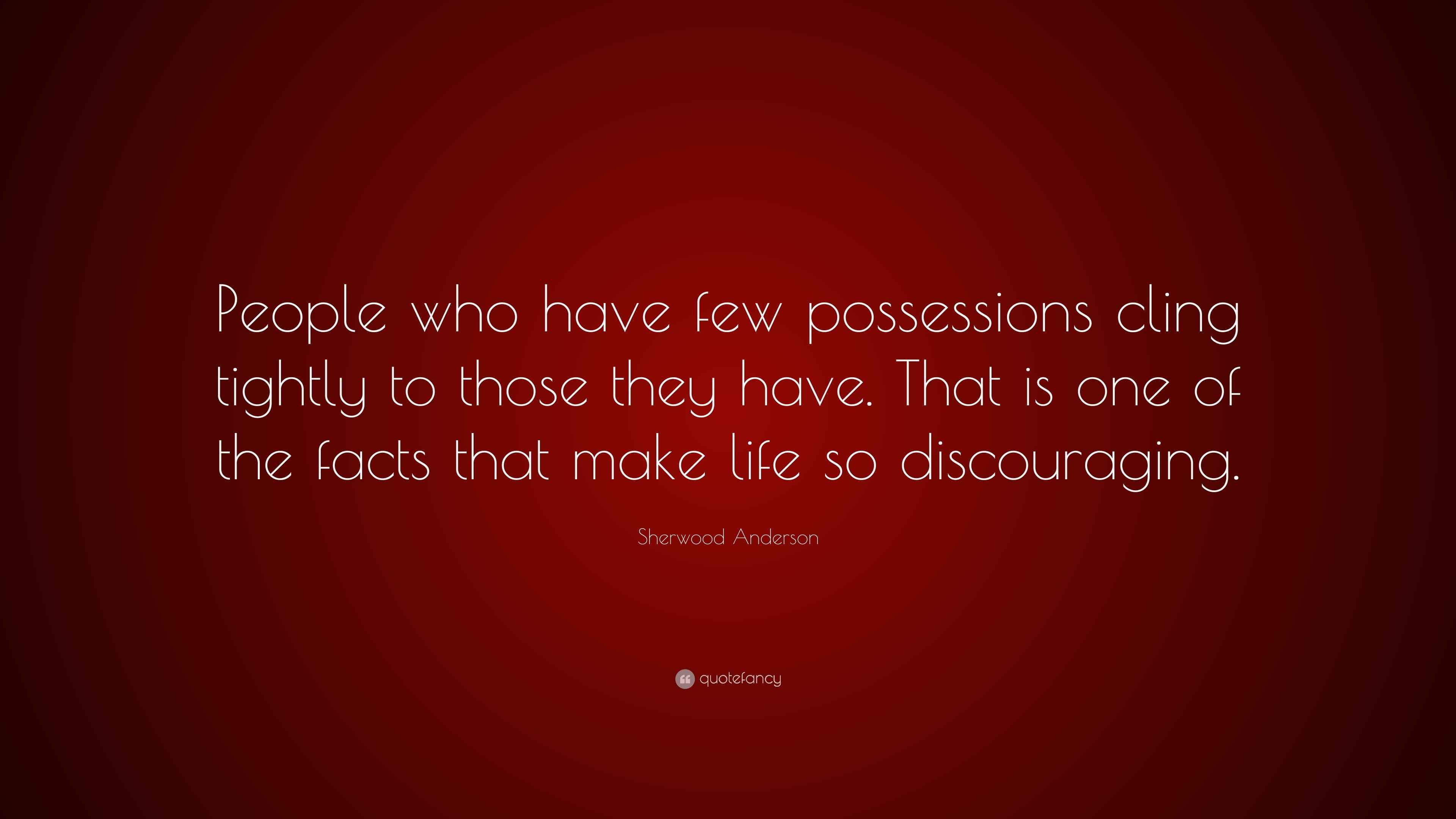 Sherwood Anderson Quote: “People who have few possessions cling tightly ...