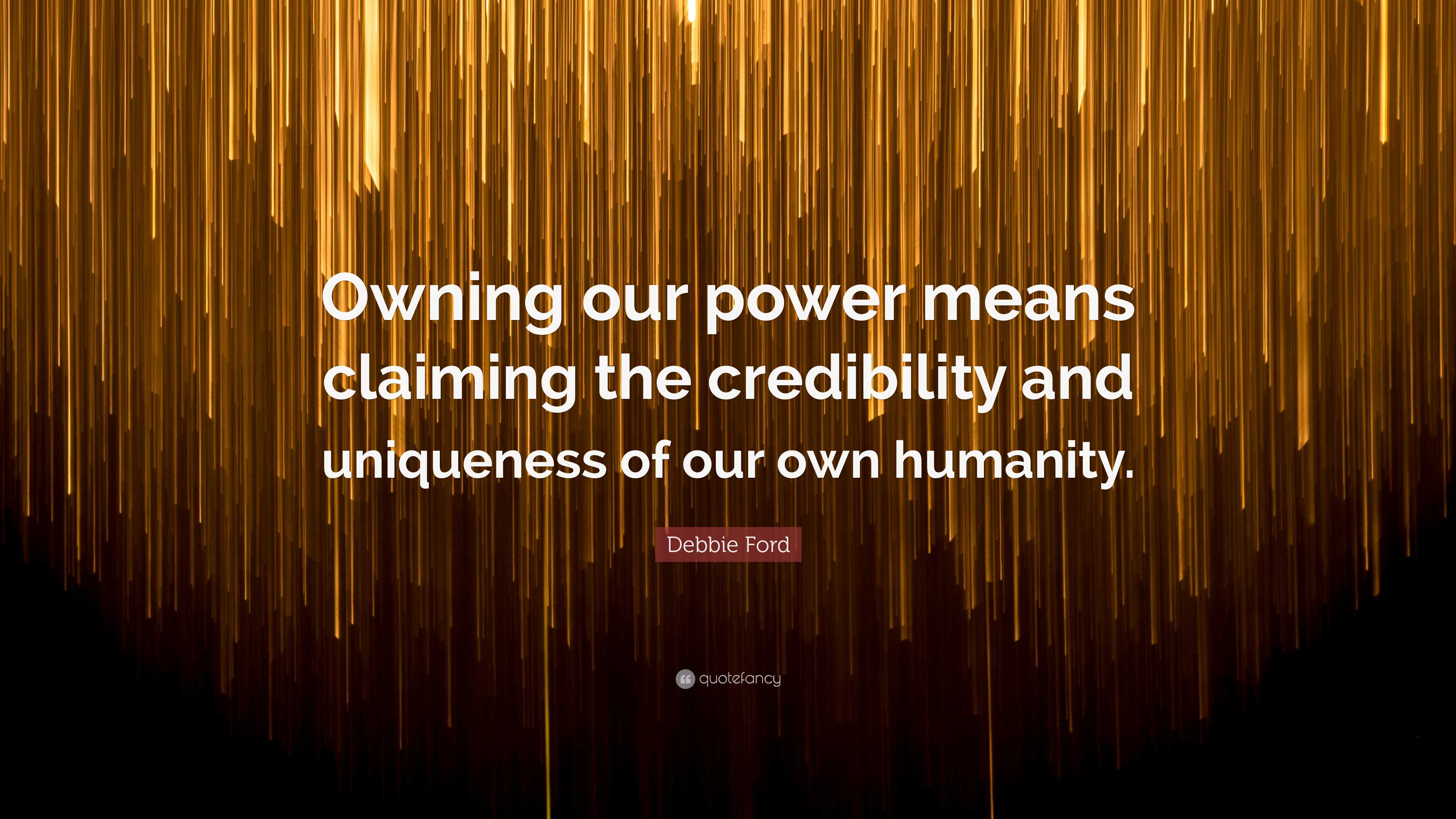 Debbie Ford Quote: “Owning our power means claiming the credibility and ...