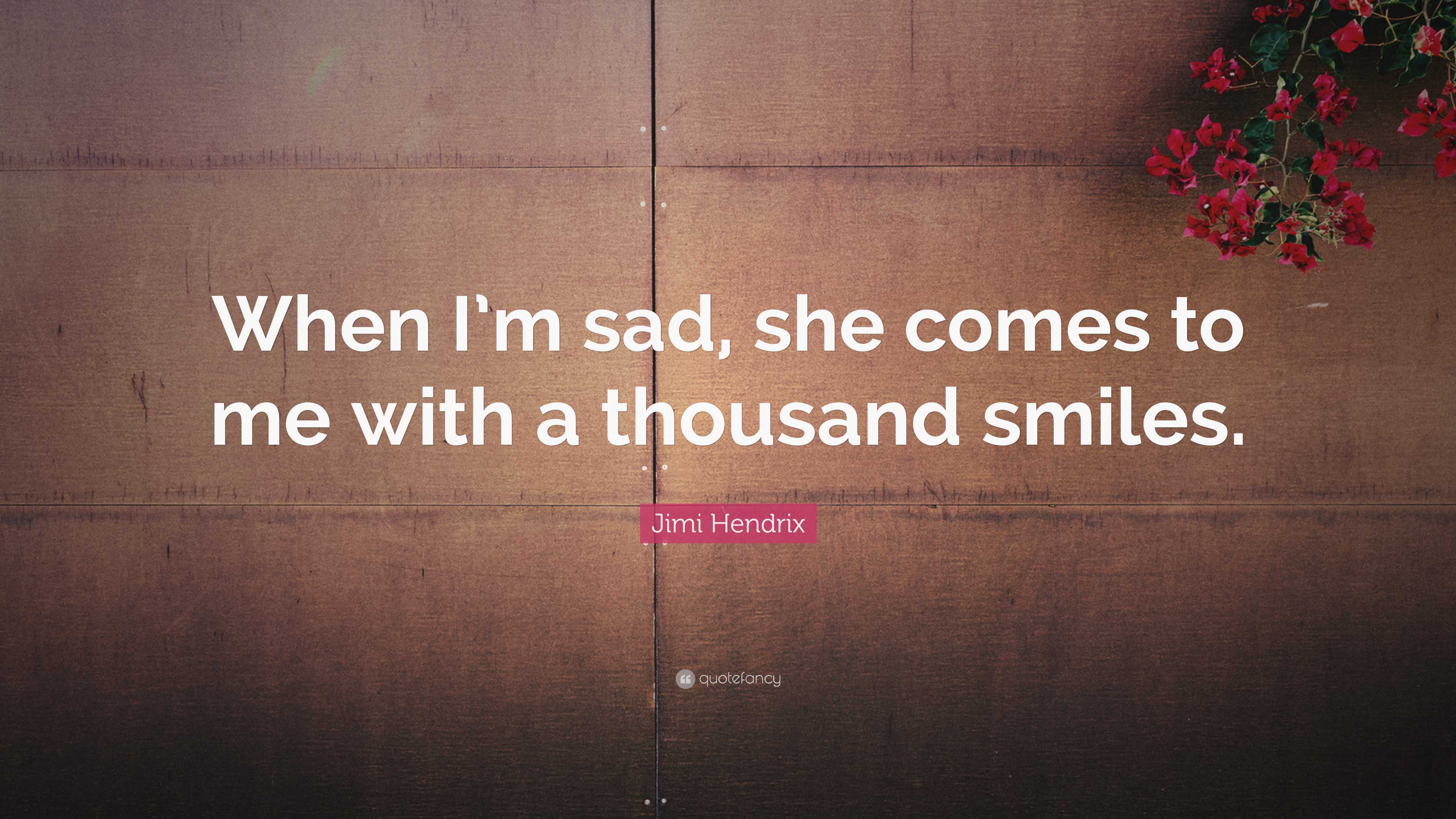 Jimi Hendrix Quote: “When I’m sad, she comes to me with a thousand smiles.”
