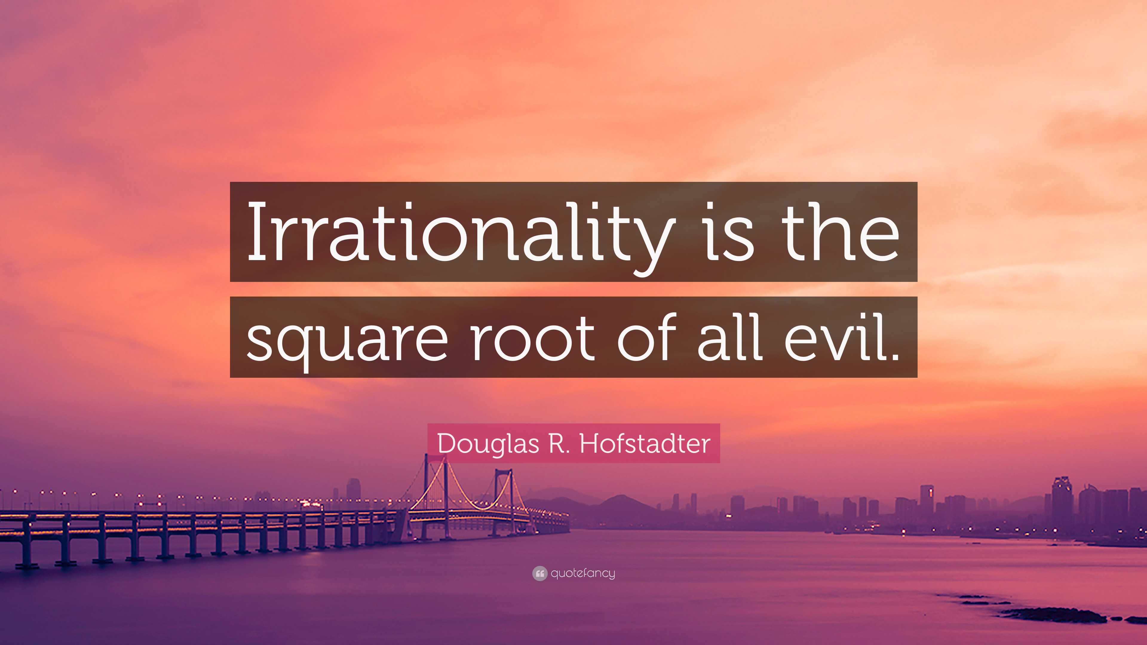 Douglas R. Hofstadter Quote: “Irrationality is the square root of all ...