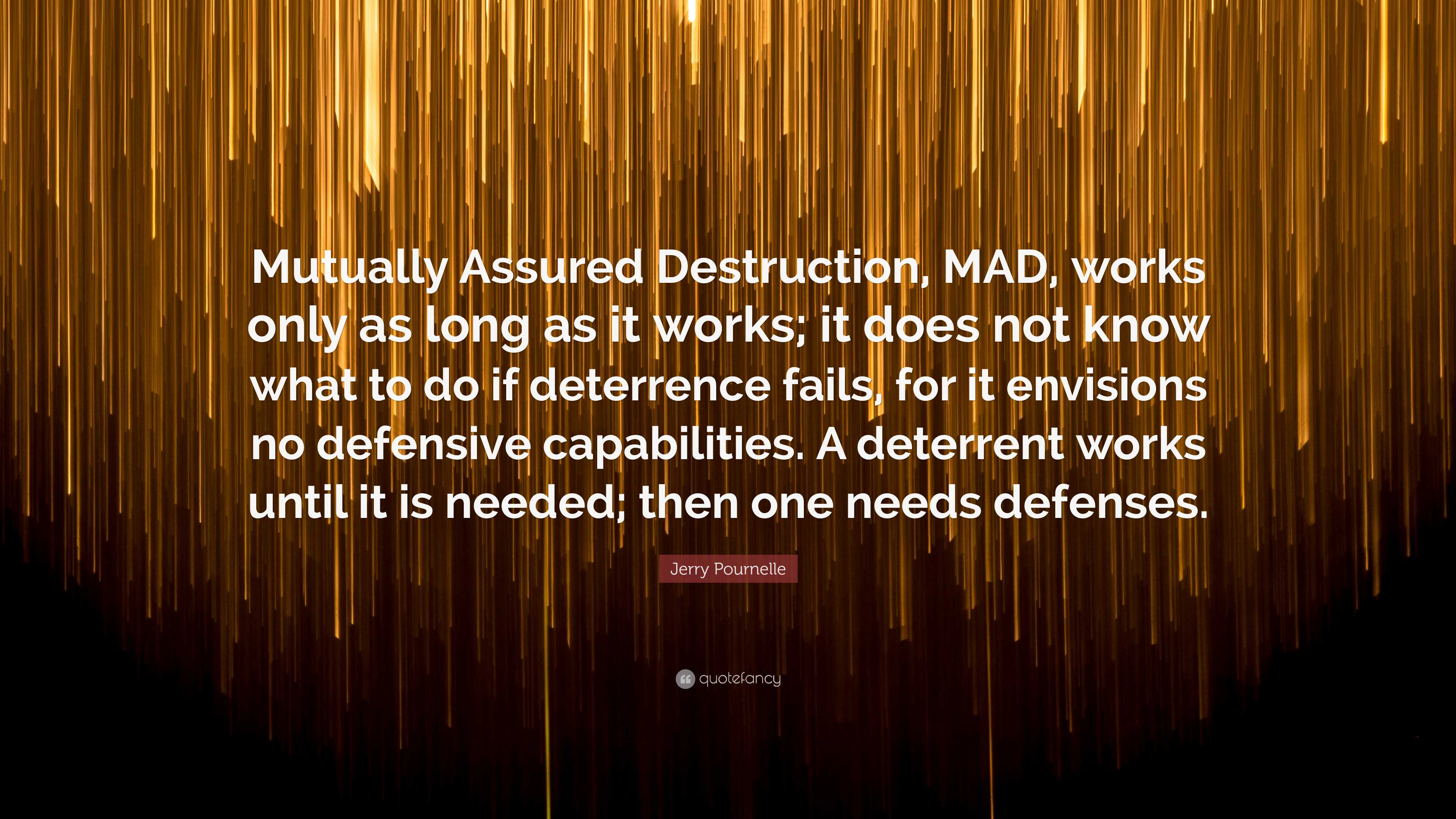 Jerry Pournelle Quote: “Mutually Assured Destruction, MAD, works only ...