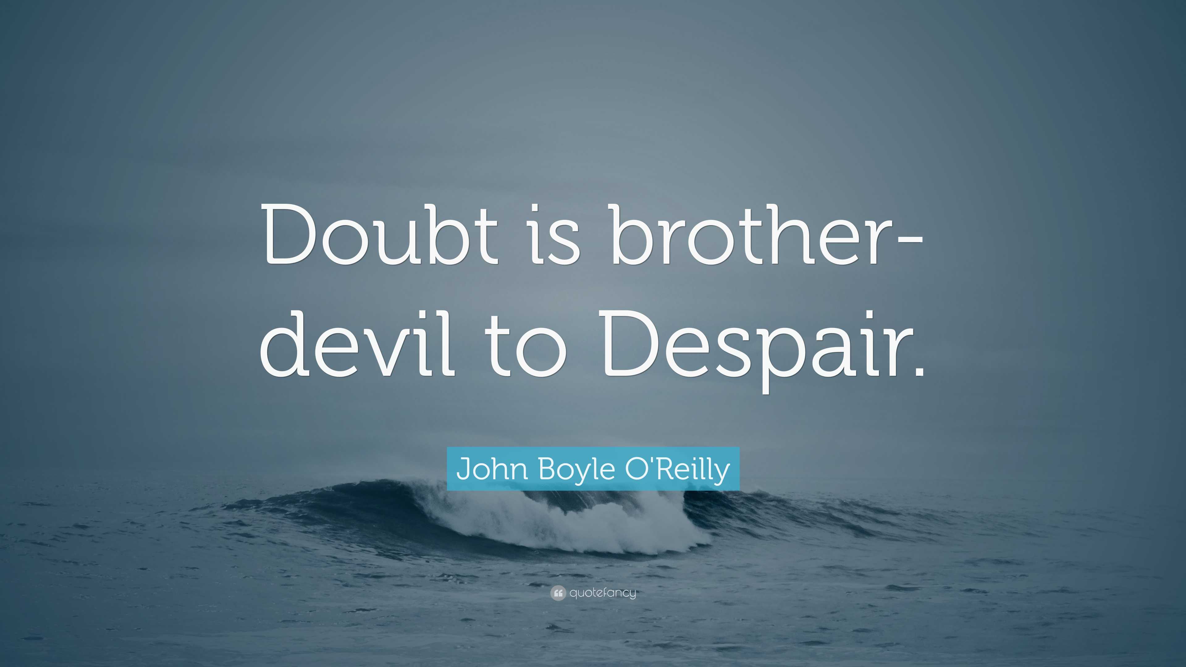 John Boyle O'Reilly Quote: “Doubt is brother-devil to Despair.”