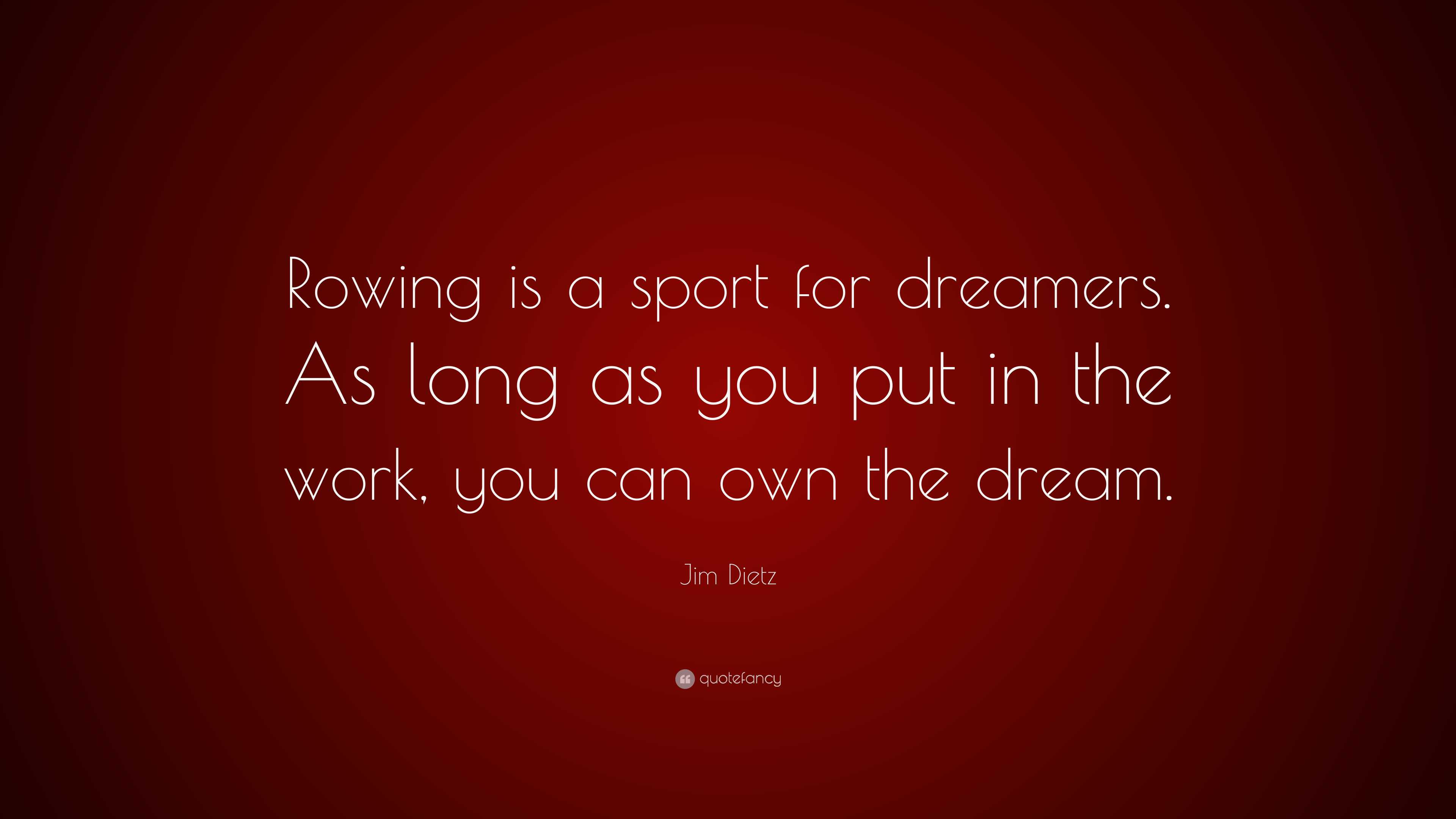Jim Dietz Quote: “Rowing is a sport for dreamers. As long as you put in ...