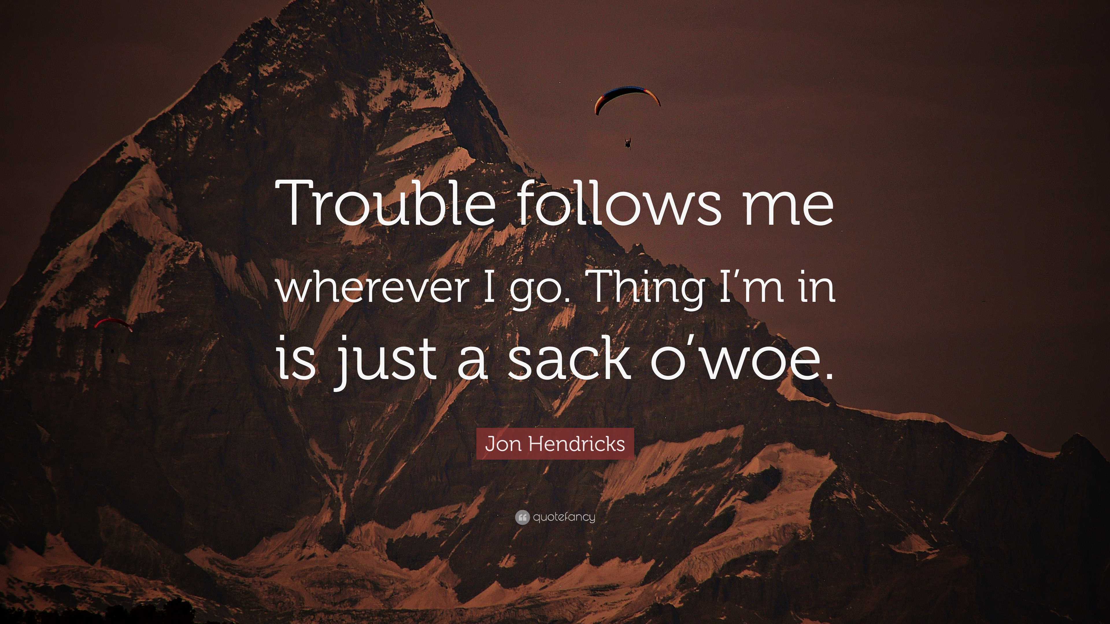 Jon Hendricks Quote: “Trouble follows me wherever I go. Thing I’m in is ...