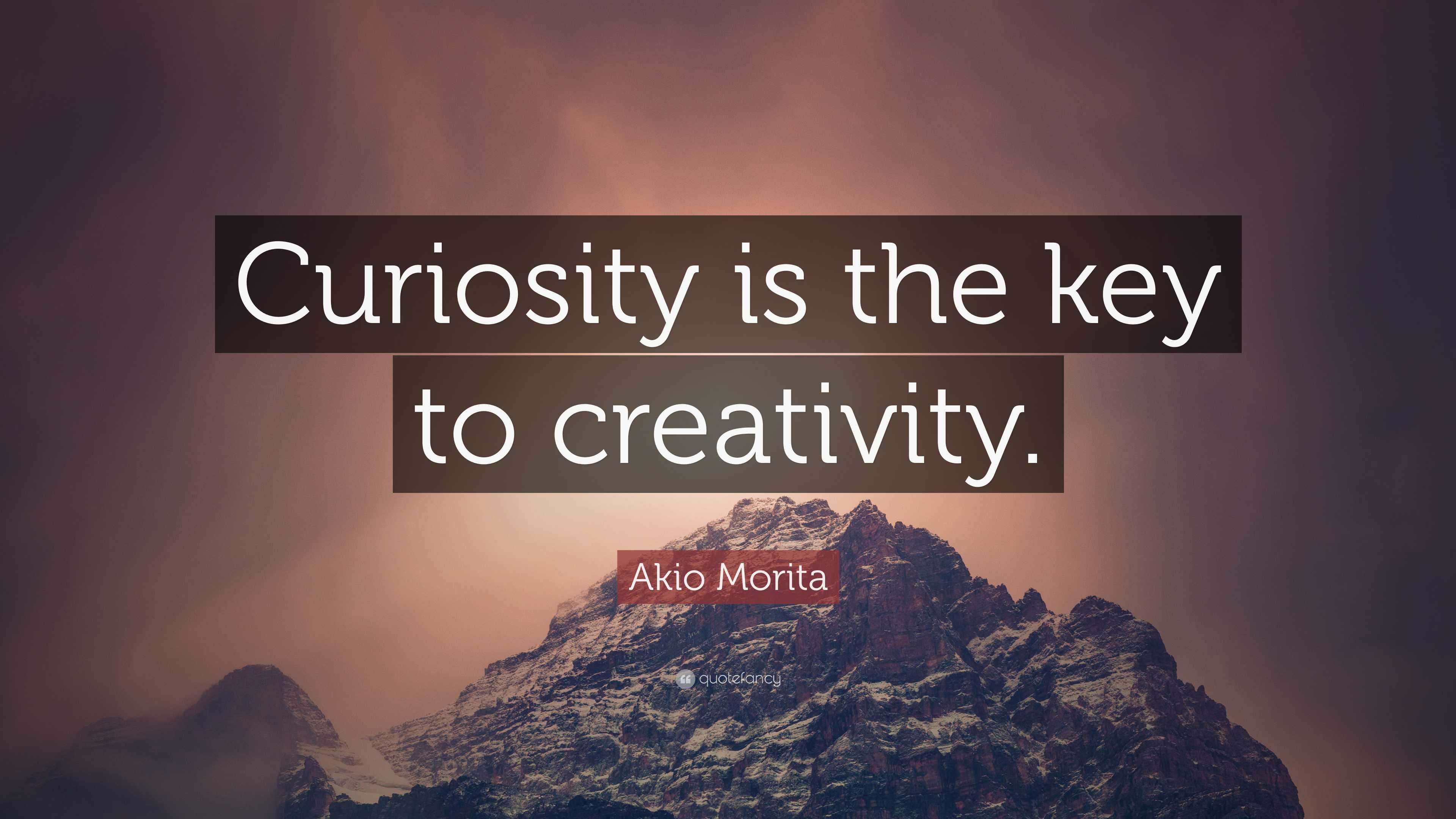 Akio Morita Quote: “Curiosity is the key to creativity.”