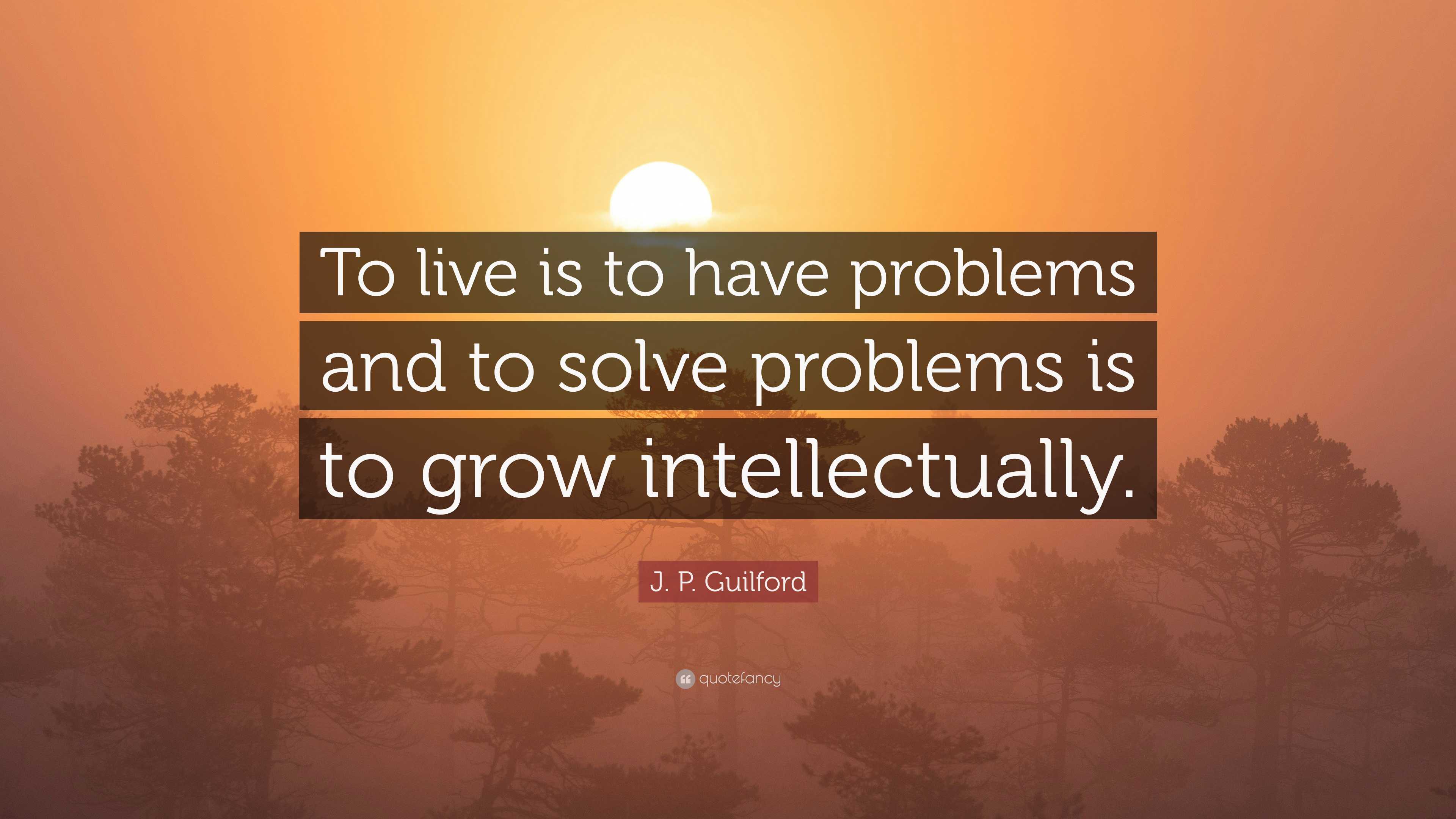 J. P. Guilford Quote: “To live is to have problems and to solve ...
