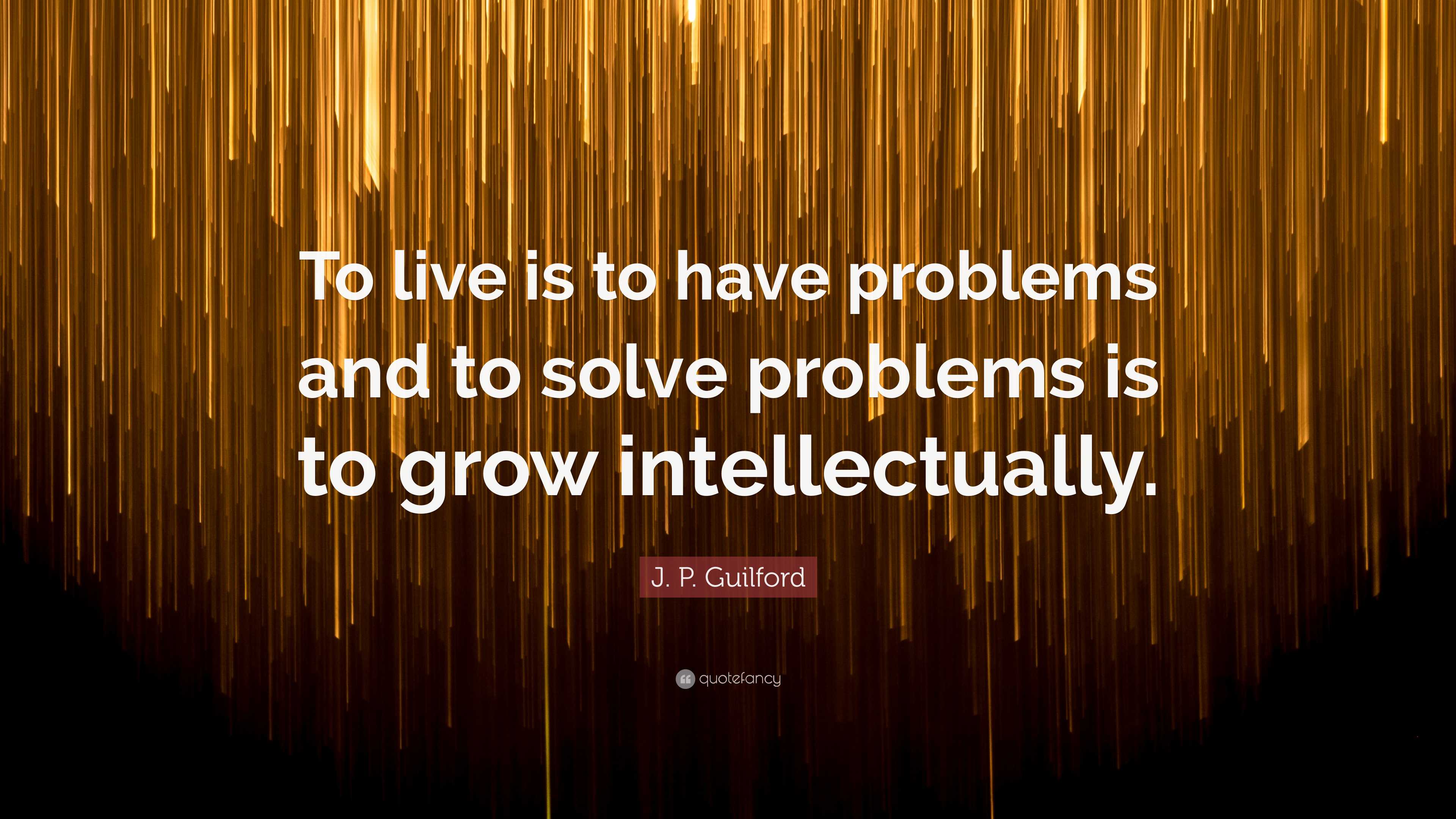 J. P. Guilford Quote: “To live is to have problems and to solve ...