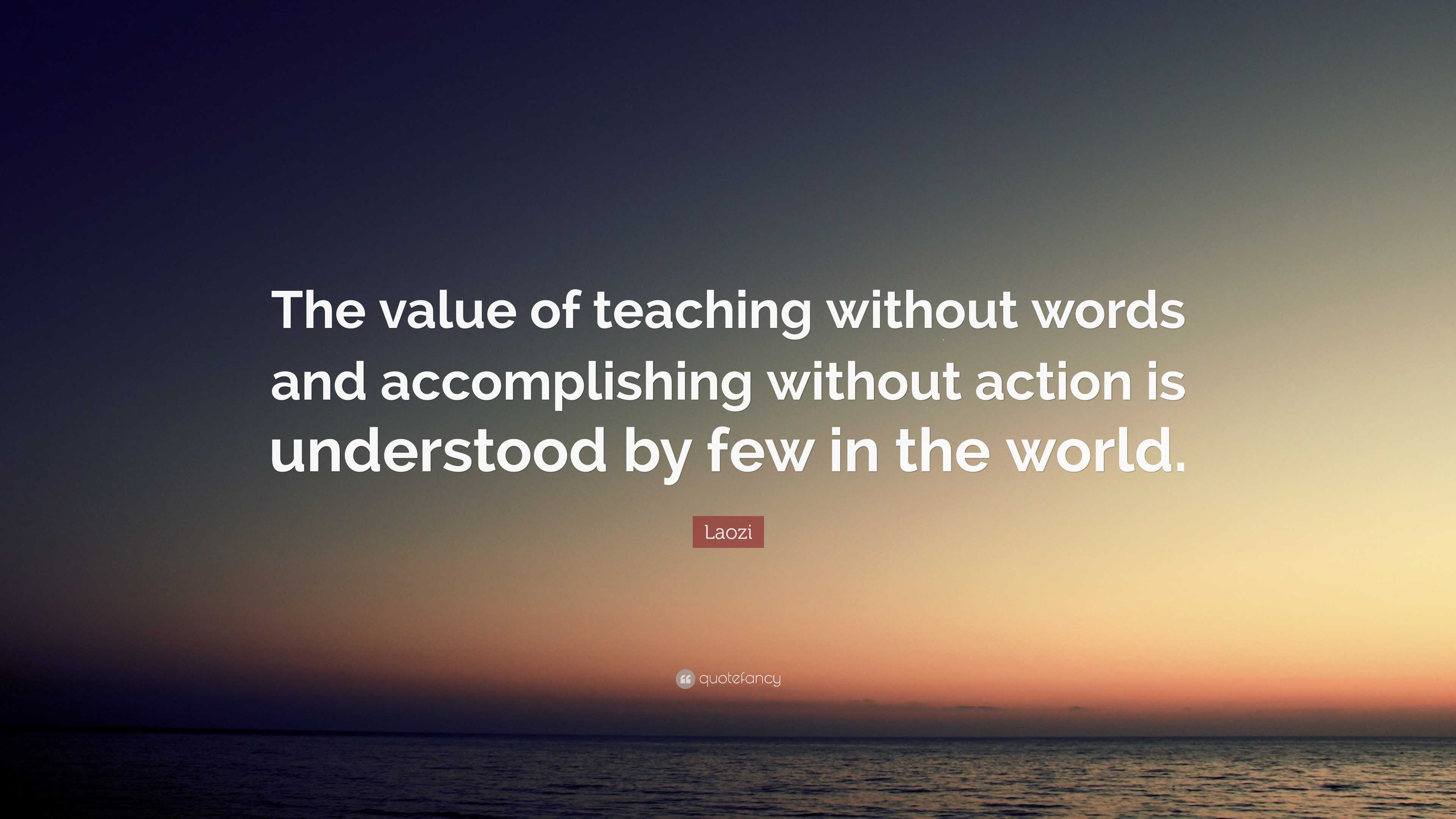 Laozi Quote: “The value of teaching without words and accomplishing ...
