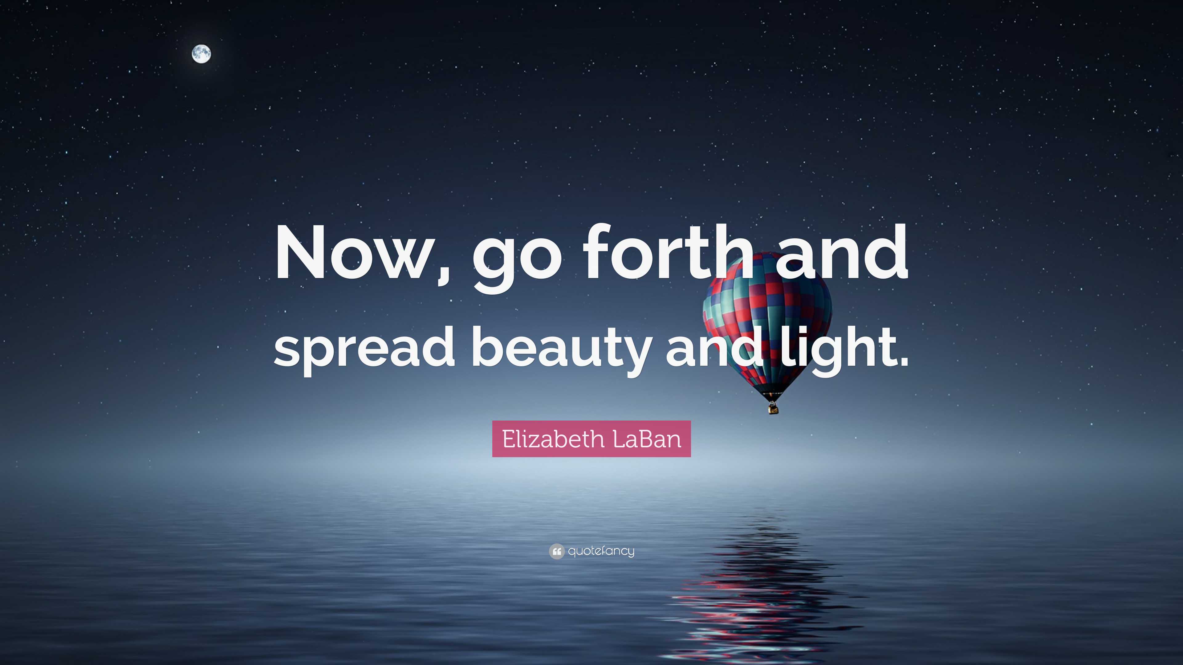 Elizabeth LaBan Quote: “Now, go forth and spread beauty and light.”