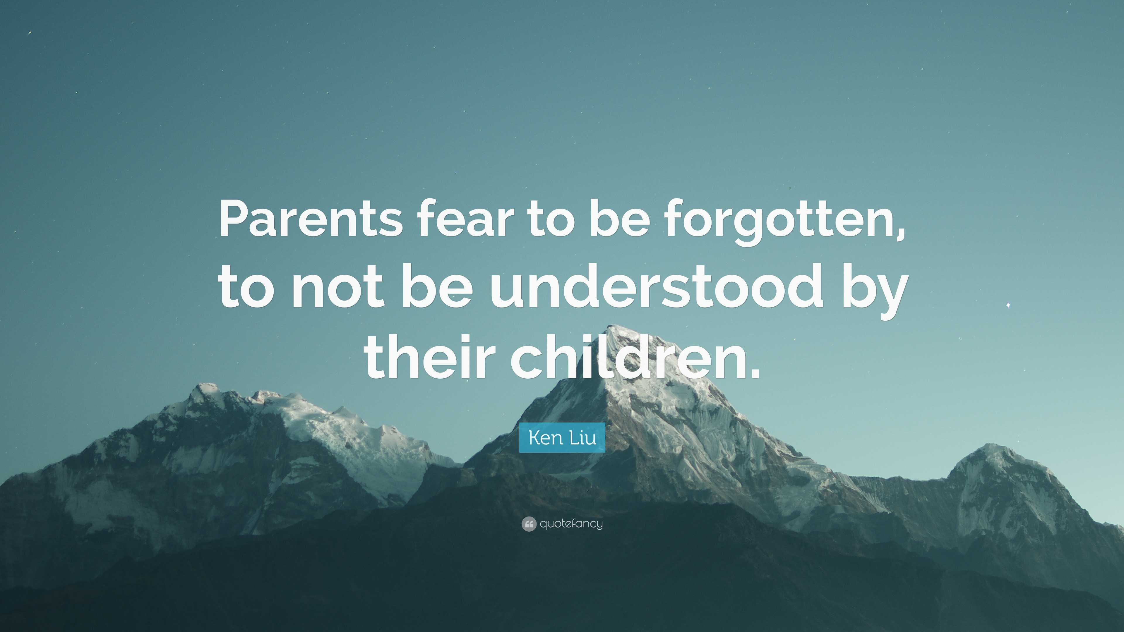 Ken Liu Quote: “Parents fear to be forgotten, to not be understood by ...