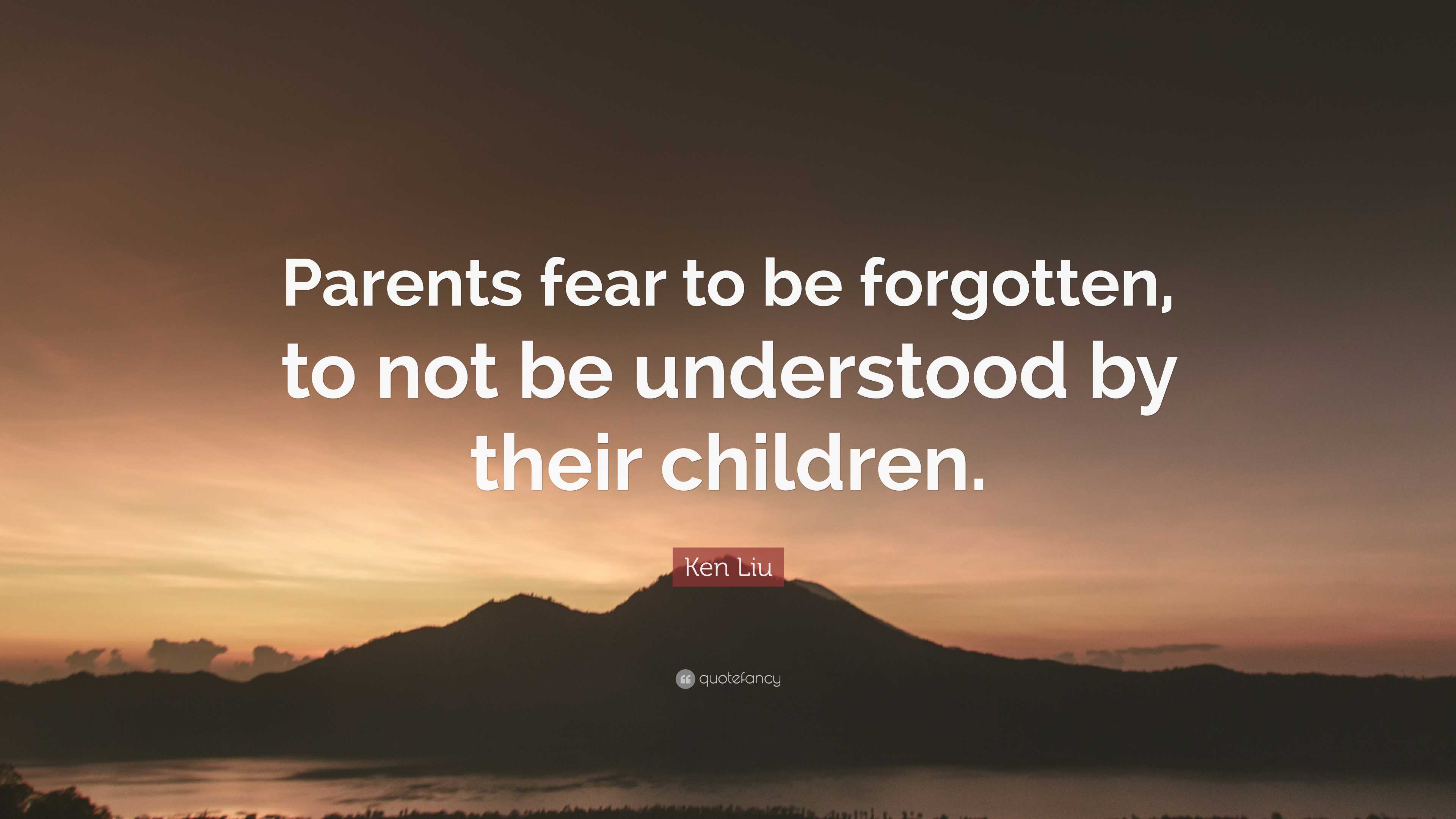 Ken Liu Quote: “Parents fear to be forgotten, to not be understood by ...