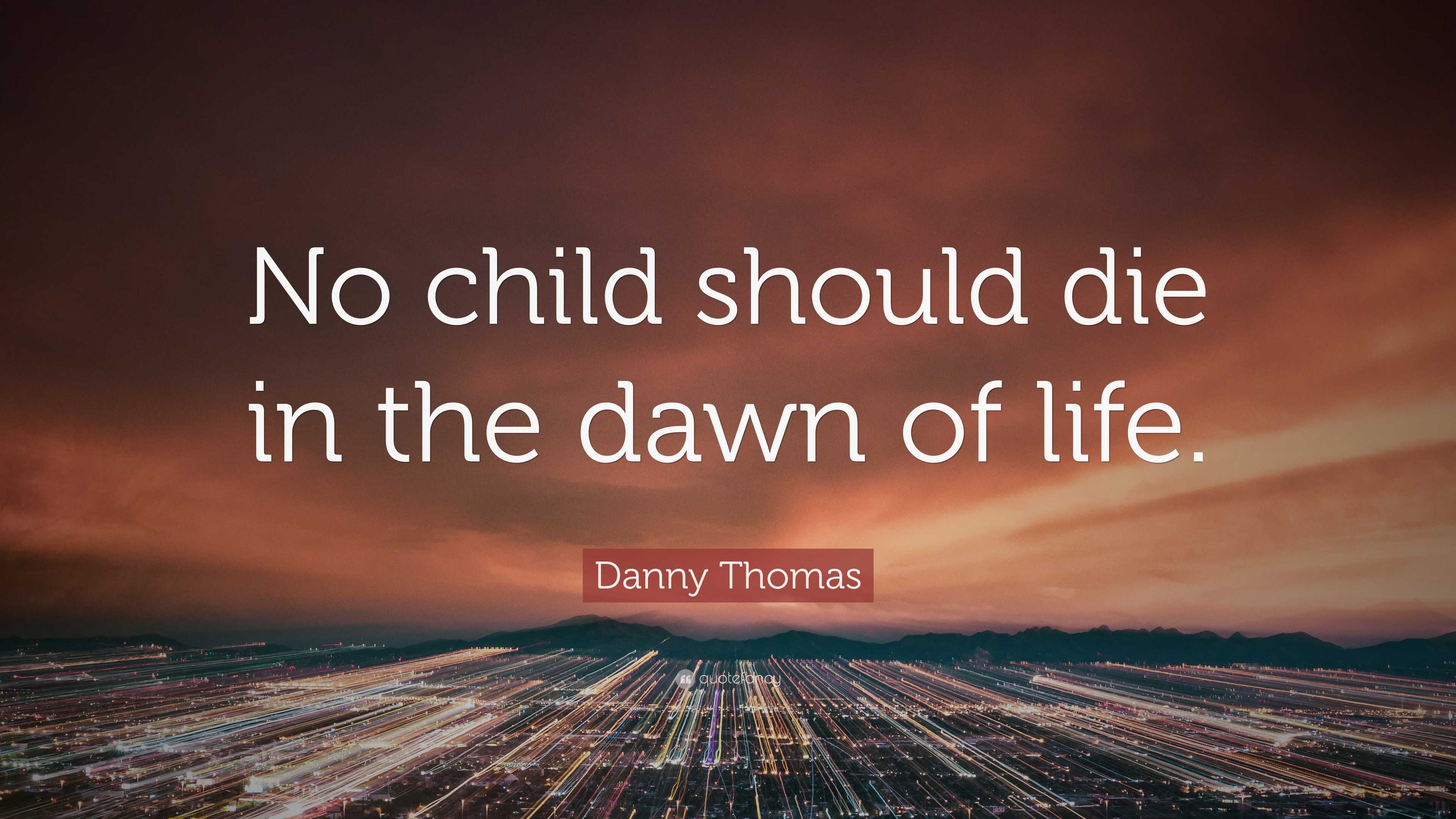 Danny Thomas Quote: “No child should die in the dawn of life.”