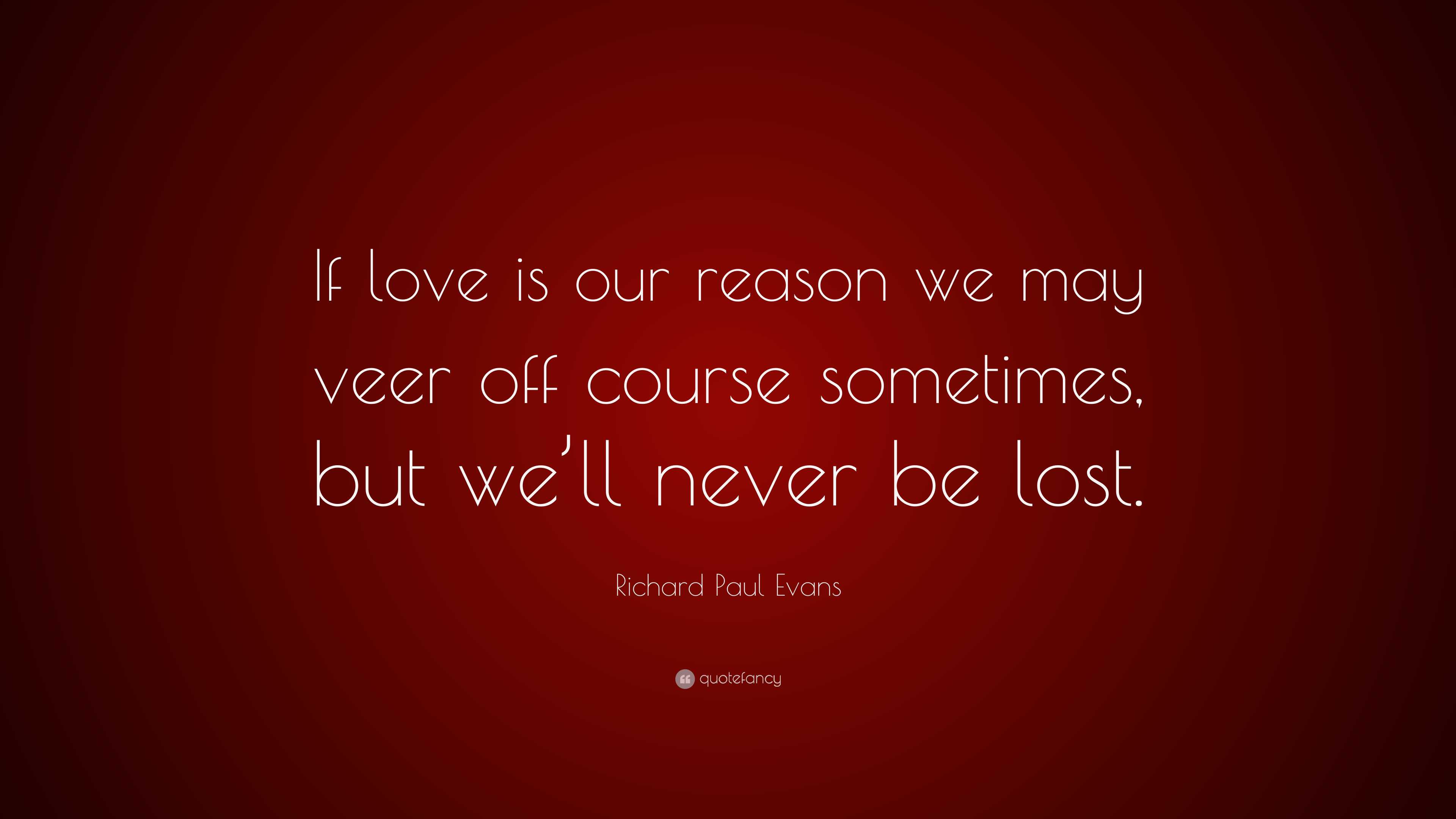 Richard Paul Evans Quote: “If love is our reason we may veer off course ...