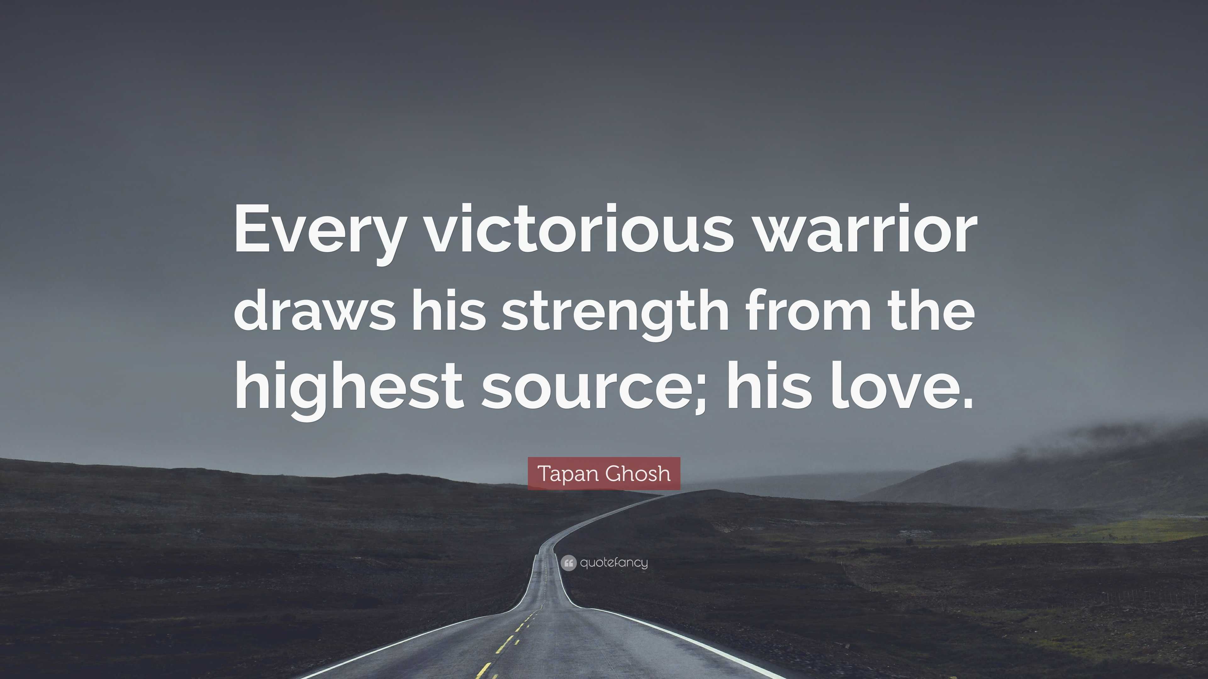 Tapan Ghosh Quote: “Every victorious warrior draws his strength from ...