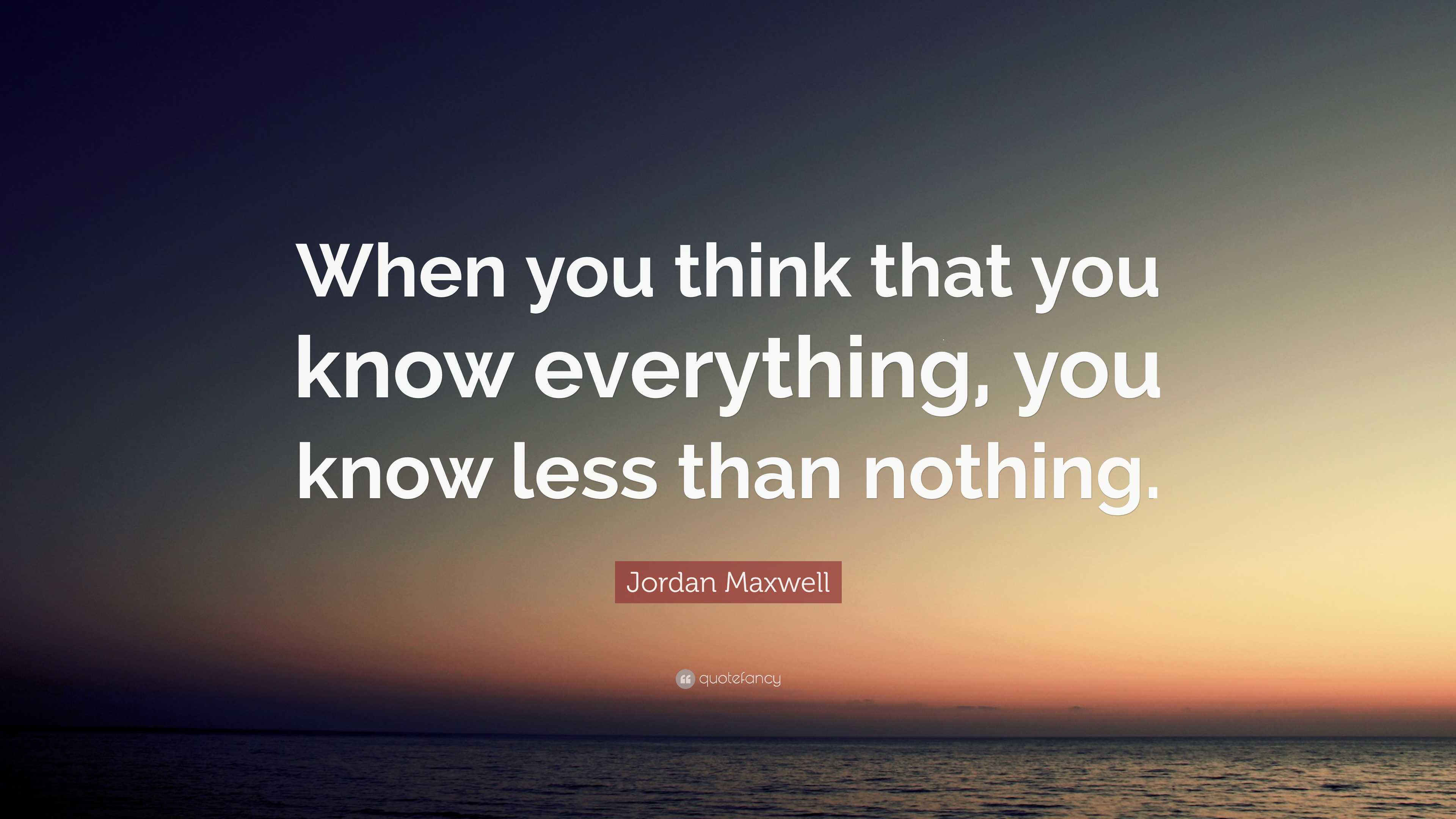 Jordan Maxwell Quote: “When you think that you know everything, you ...