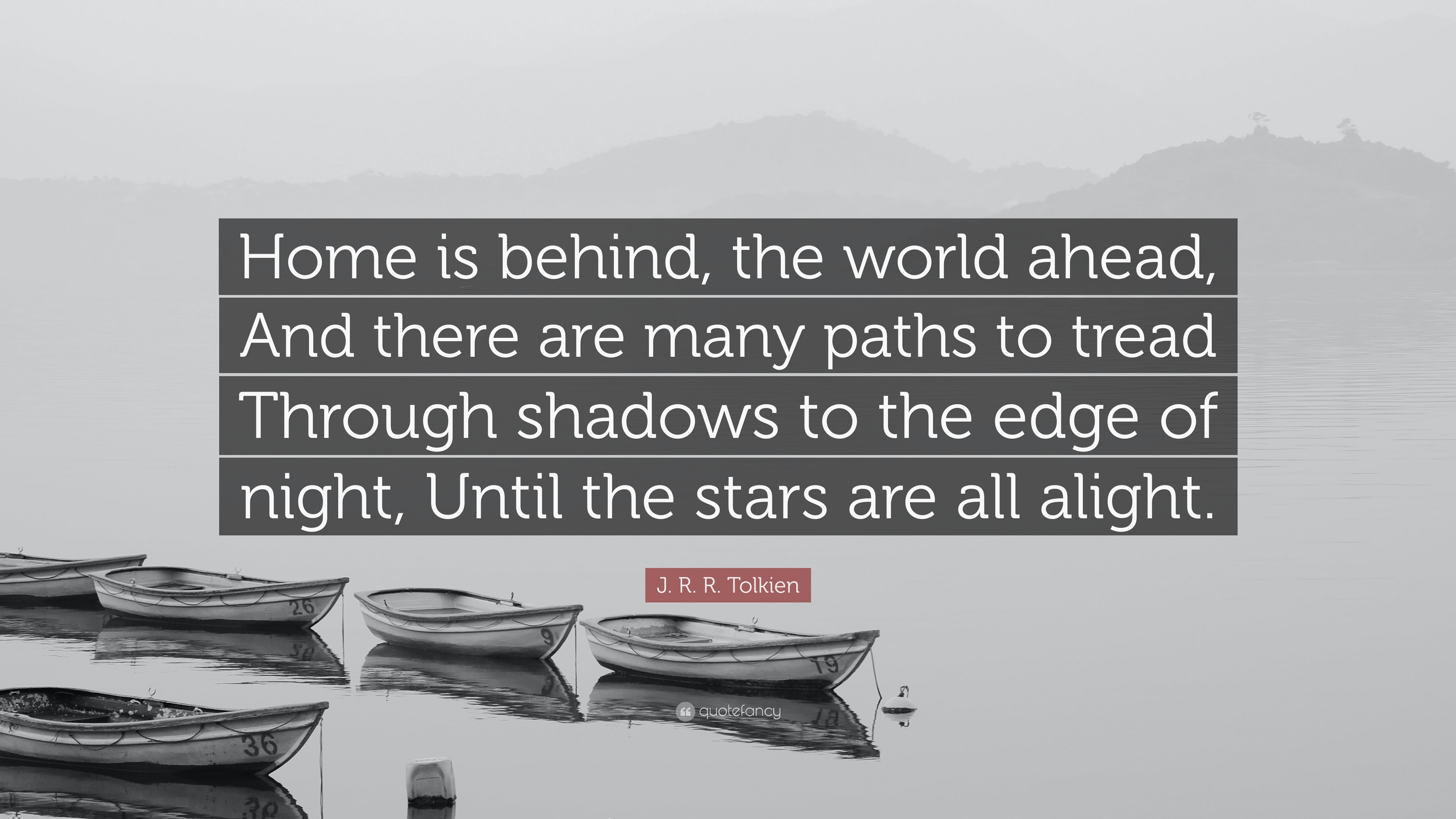 J. R. R. Tolkien Quote: “Home is behind, the world ahead, And there are ...