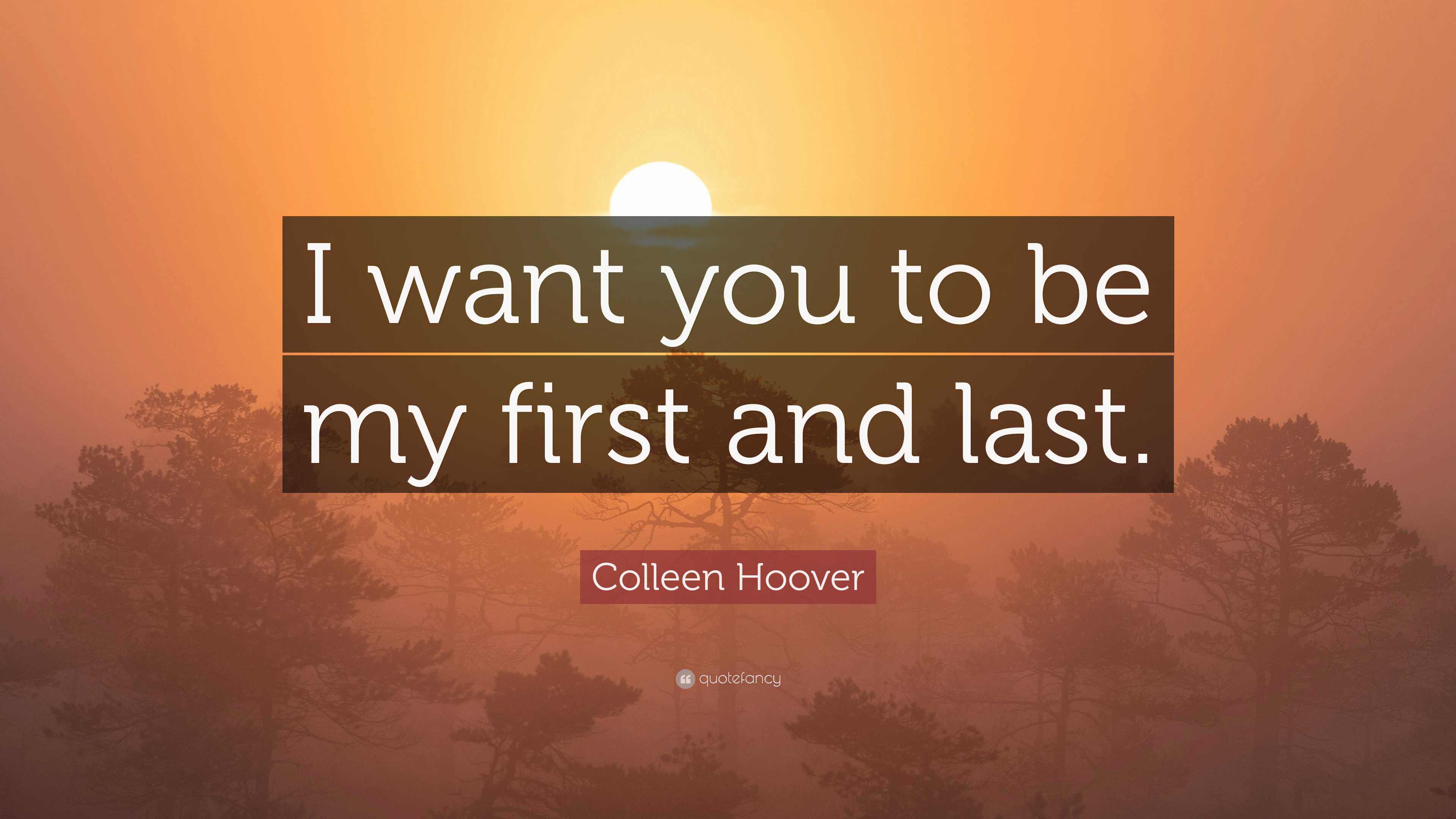 Colleen Hoover Quote: “I want you to be my first and last.”