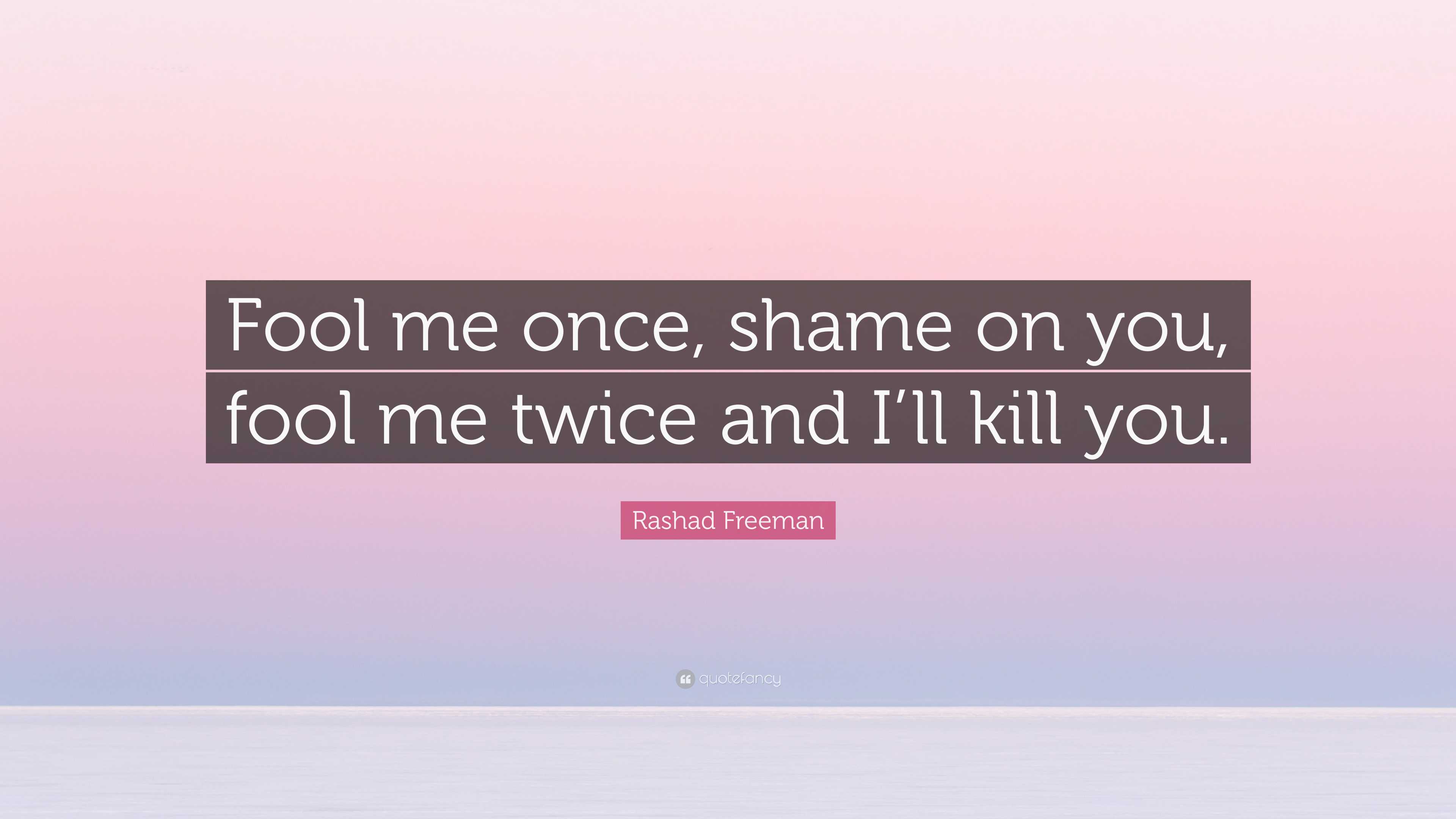 Rashad Freeman Quote: “Fool me once, shame on you, fool me twice and I ...