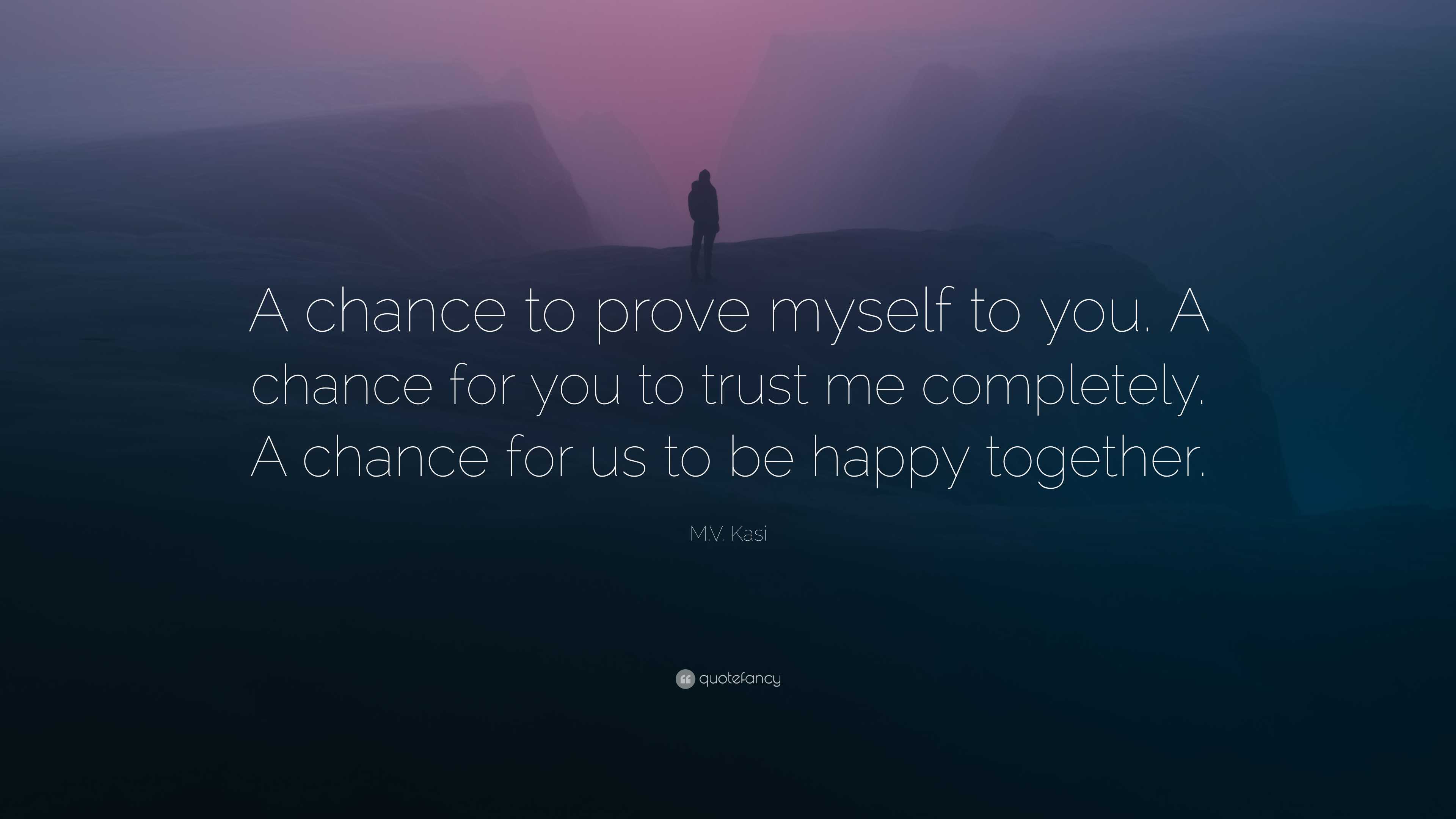 M.V. Kasi Quote: “A chance to prove myself to you. A chance for you to ...