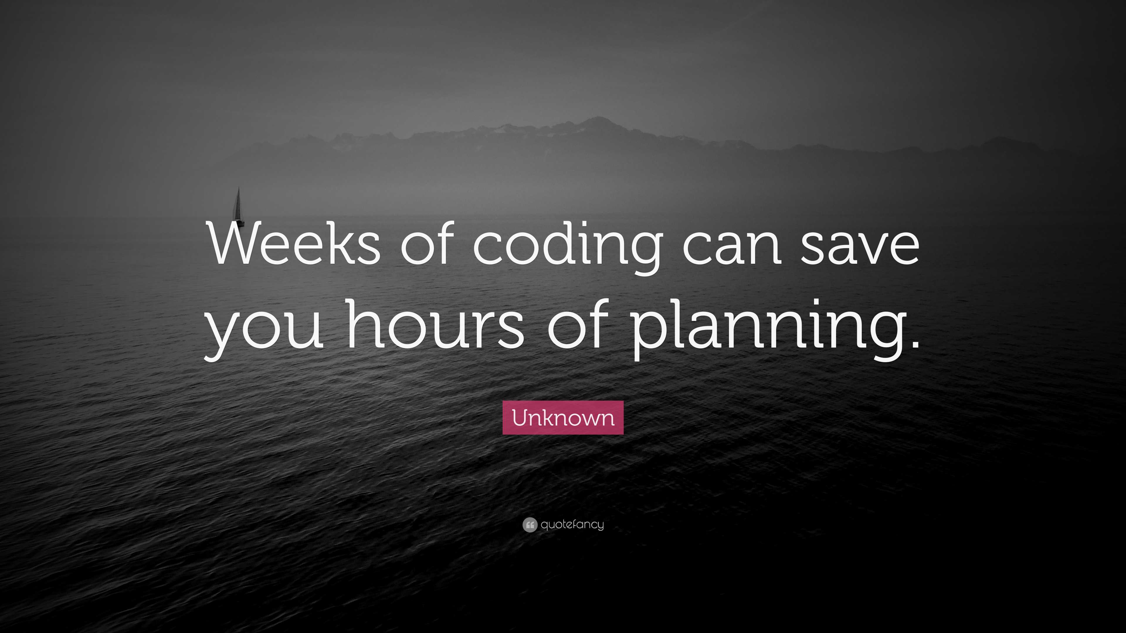 Unknown Quote: “Weeks of coding can save you hours of planning.”