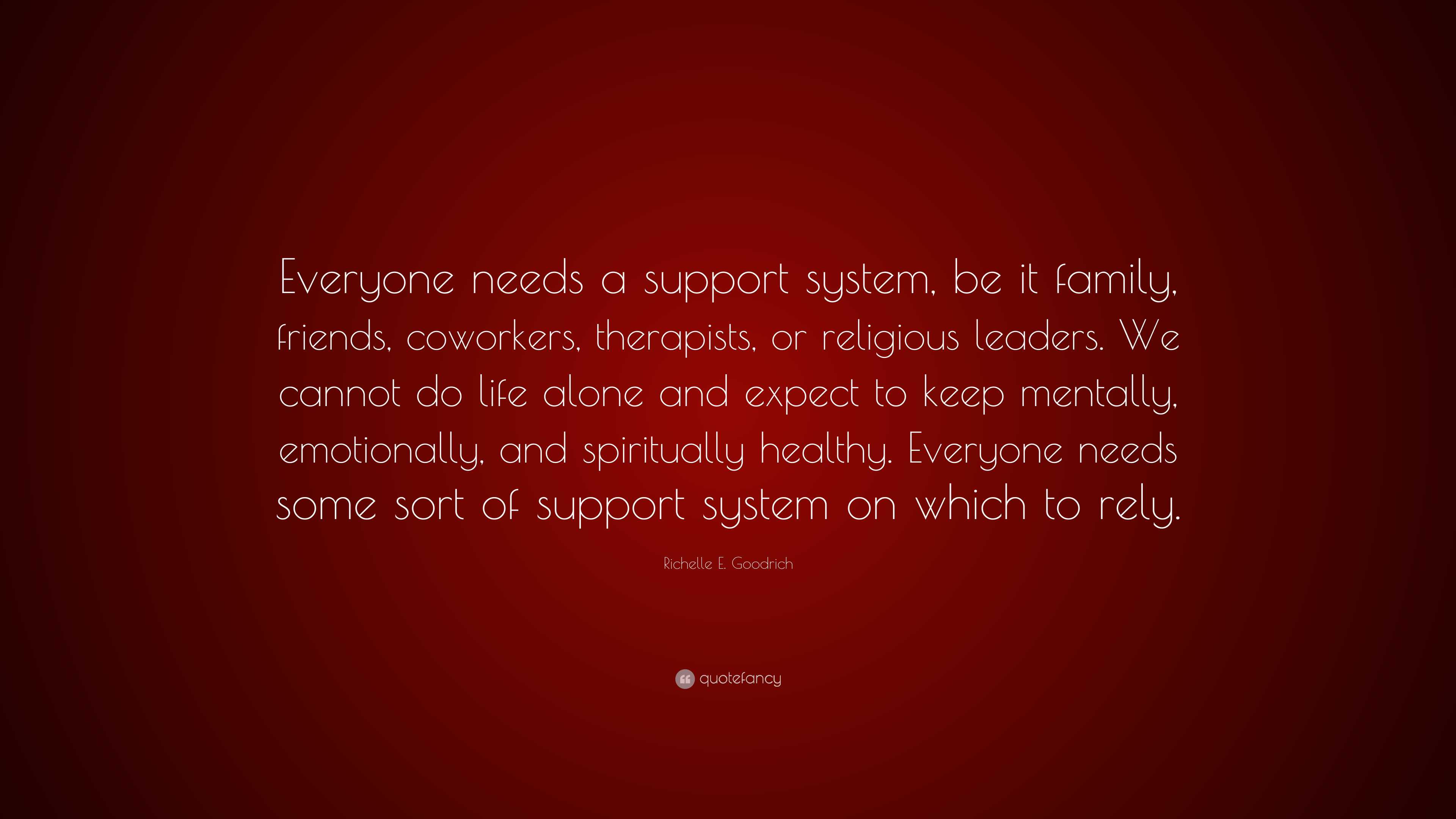 Richelle E. Goodrich Quote: “Everyone needs a support system, be it ...