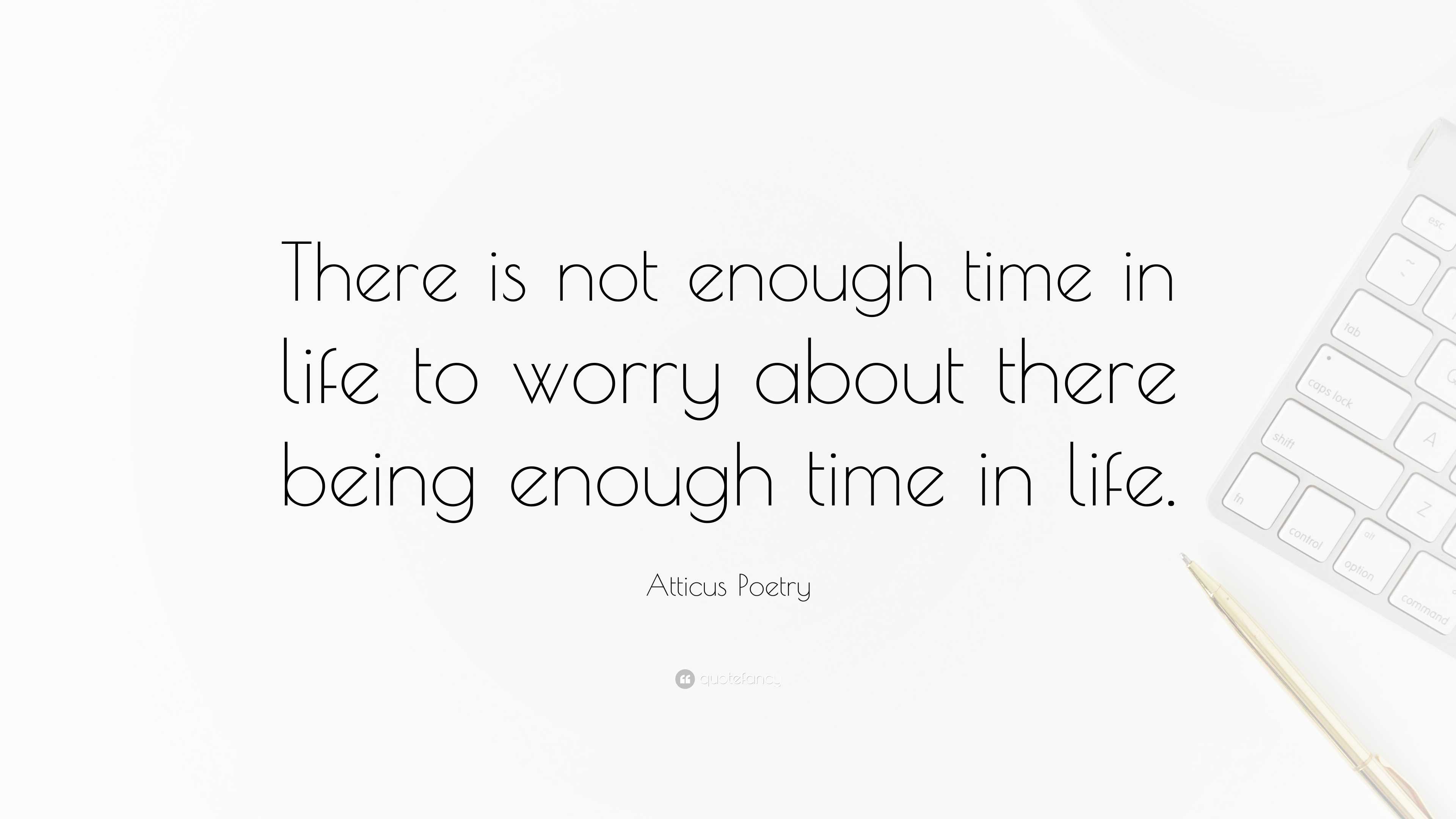 Atticus Poetry Quote: “There is not enough time in life to worry about ...