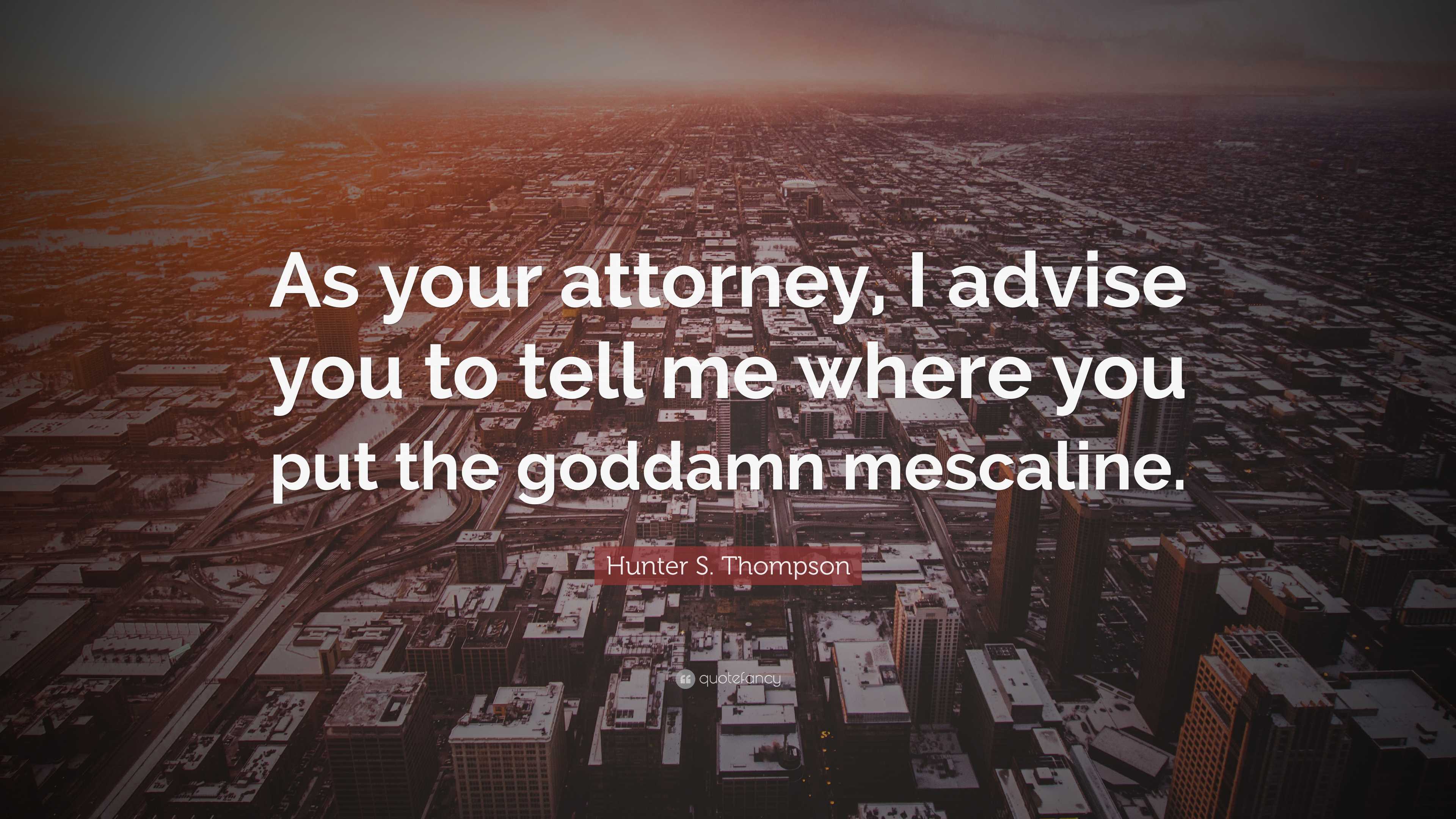 Hunter S. Thompson Quote: “As your attorney, I advise you to tell me ...