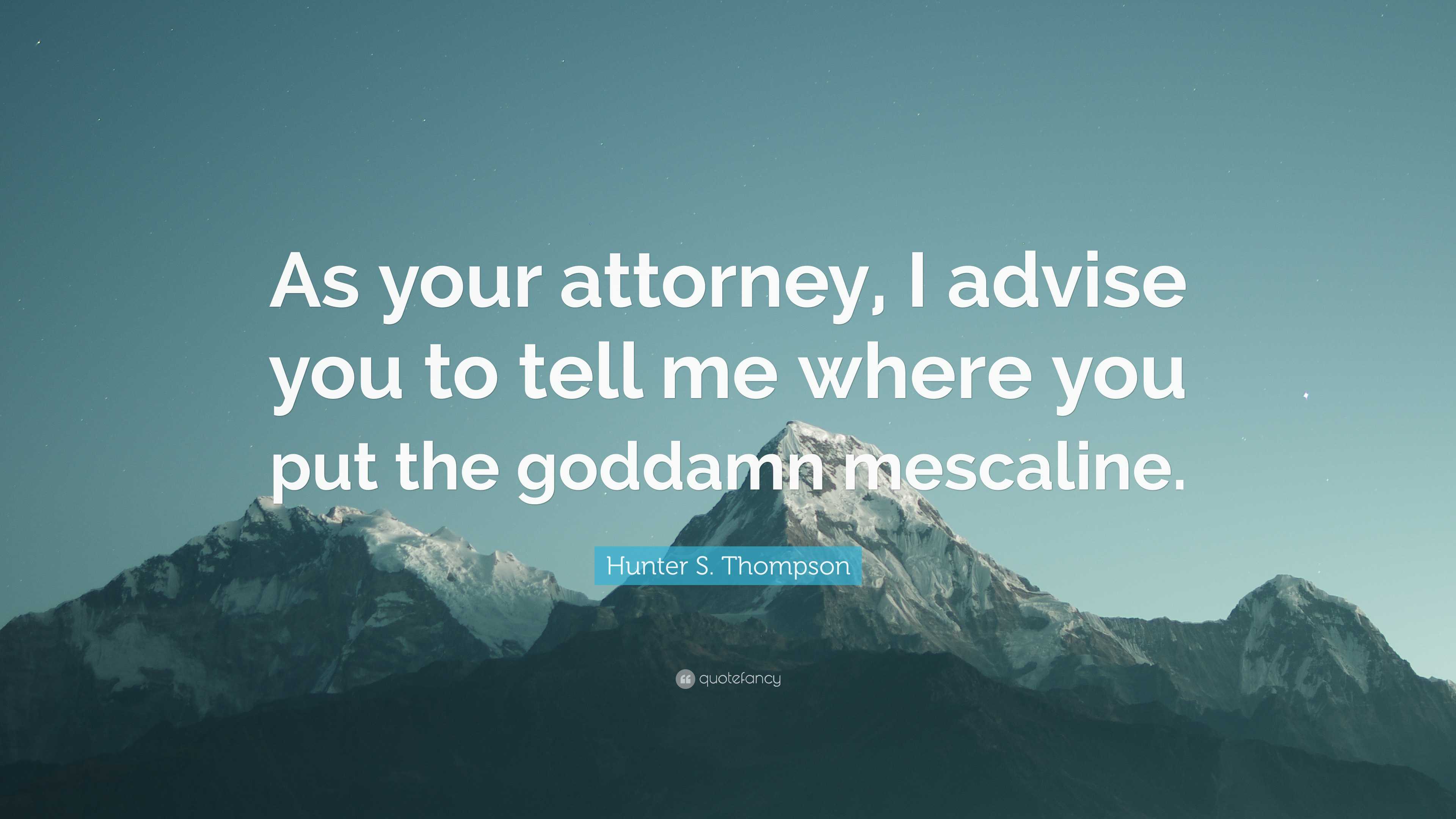 Hunter S. Thompson Quote: “As your attorney, I advise you to tell me ...